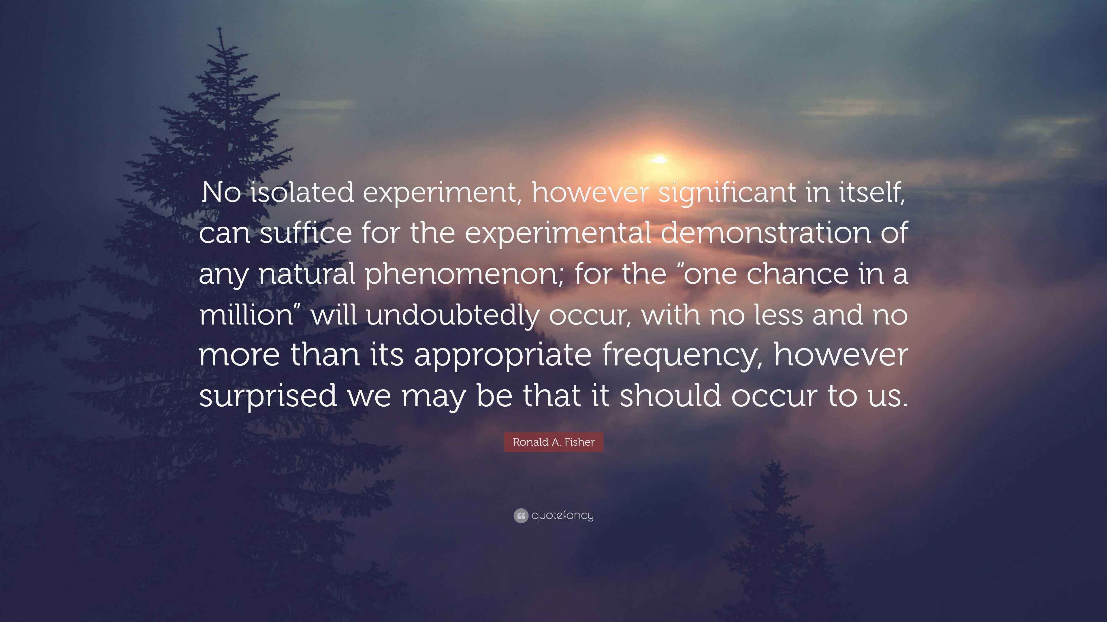 Ronald A. Fisher Quote: “No isolated experiment, however significant in ...