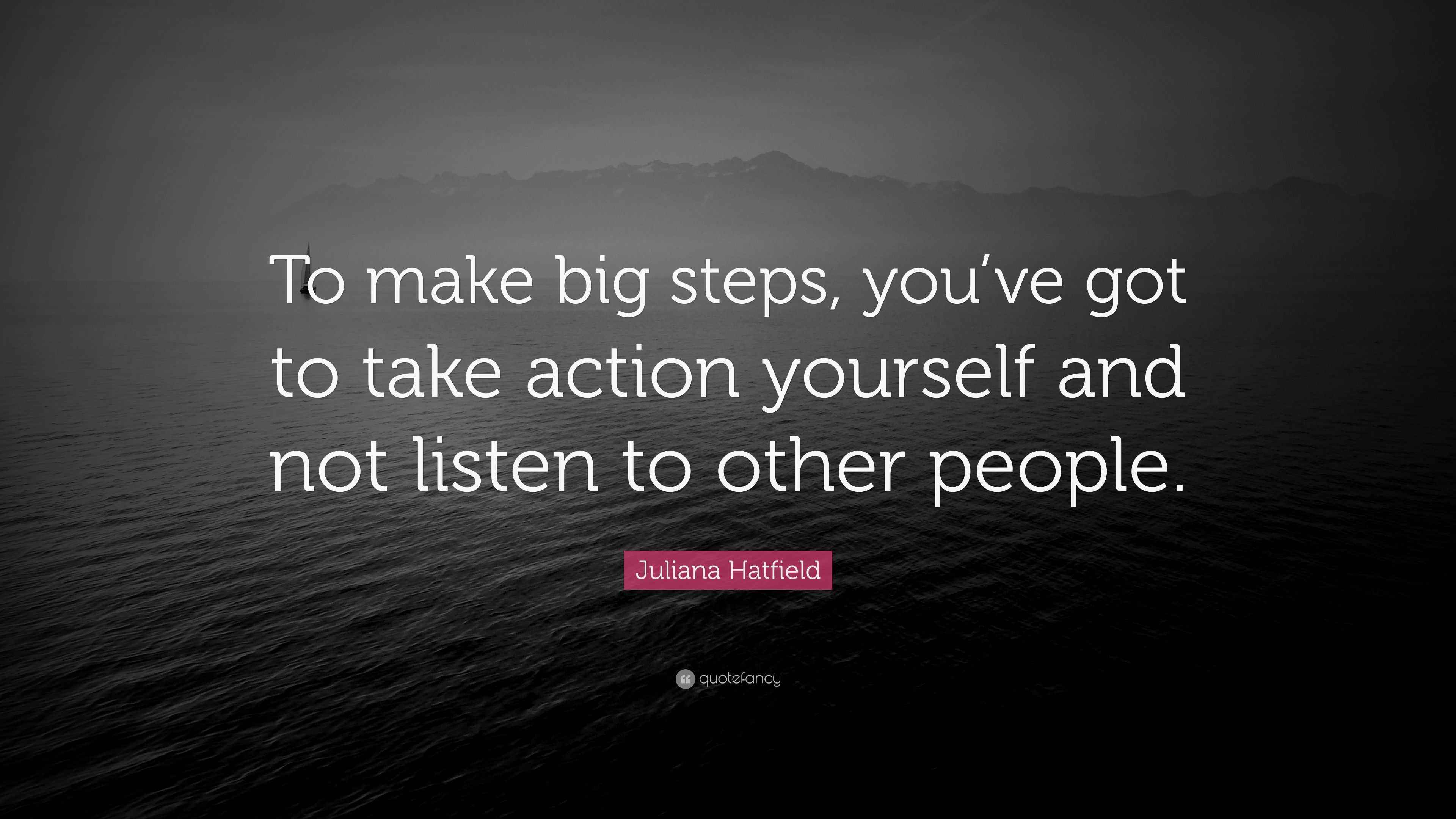 Juliana Hatfield Quote: “To make big steps, you’ve got to take action ...