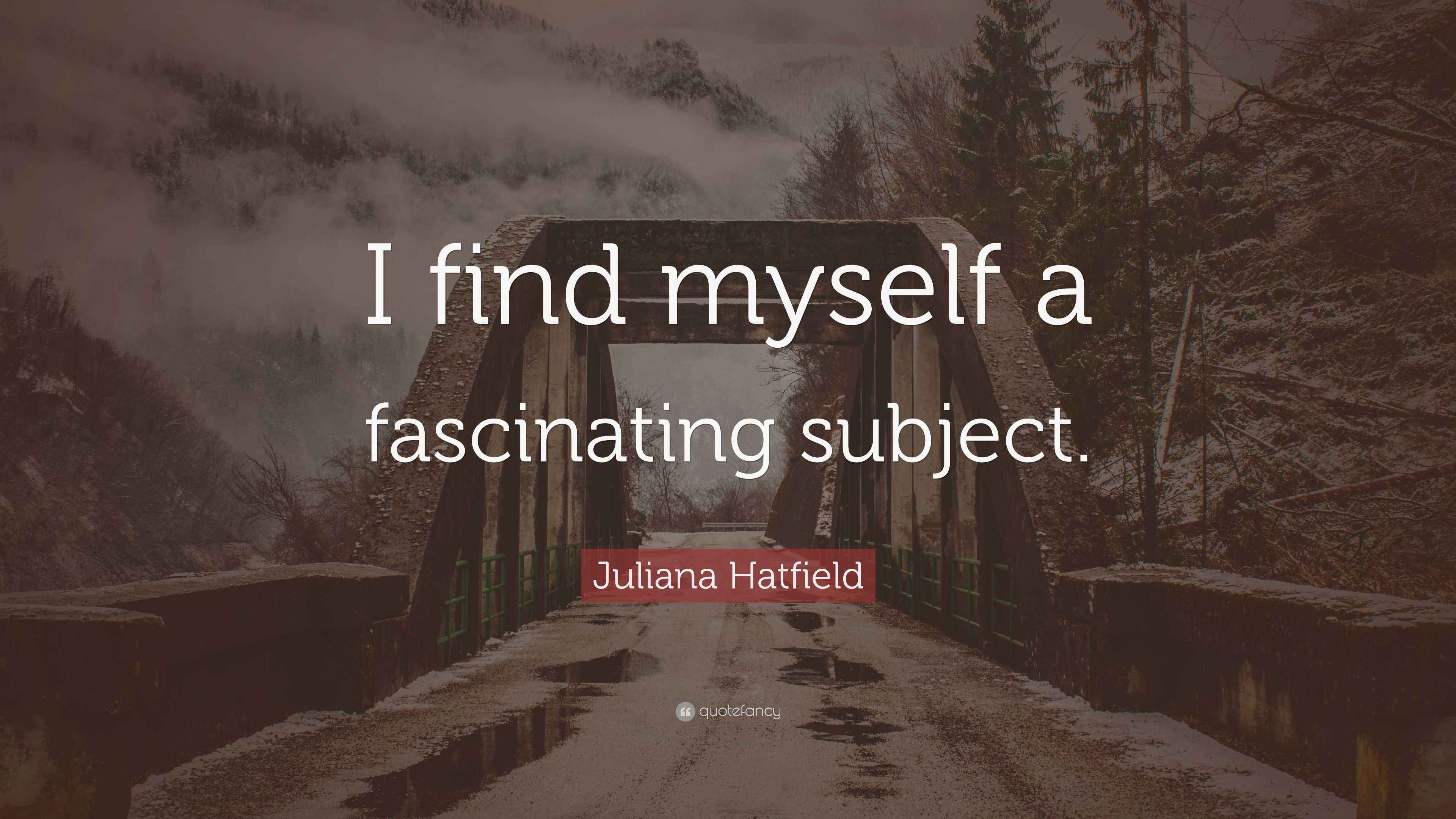 Juliana Hatfield Quote: “I find myself a fascinating subject.”