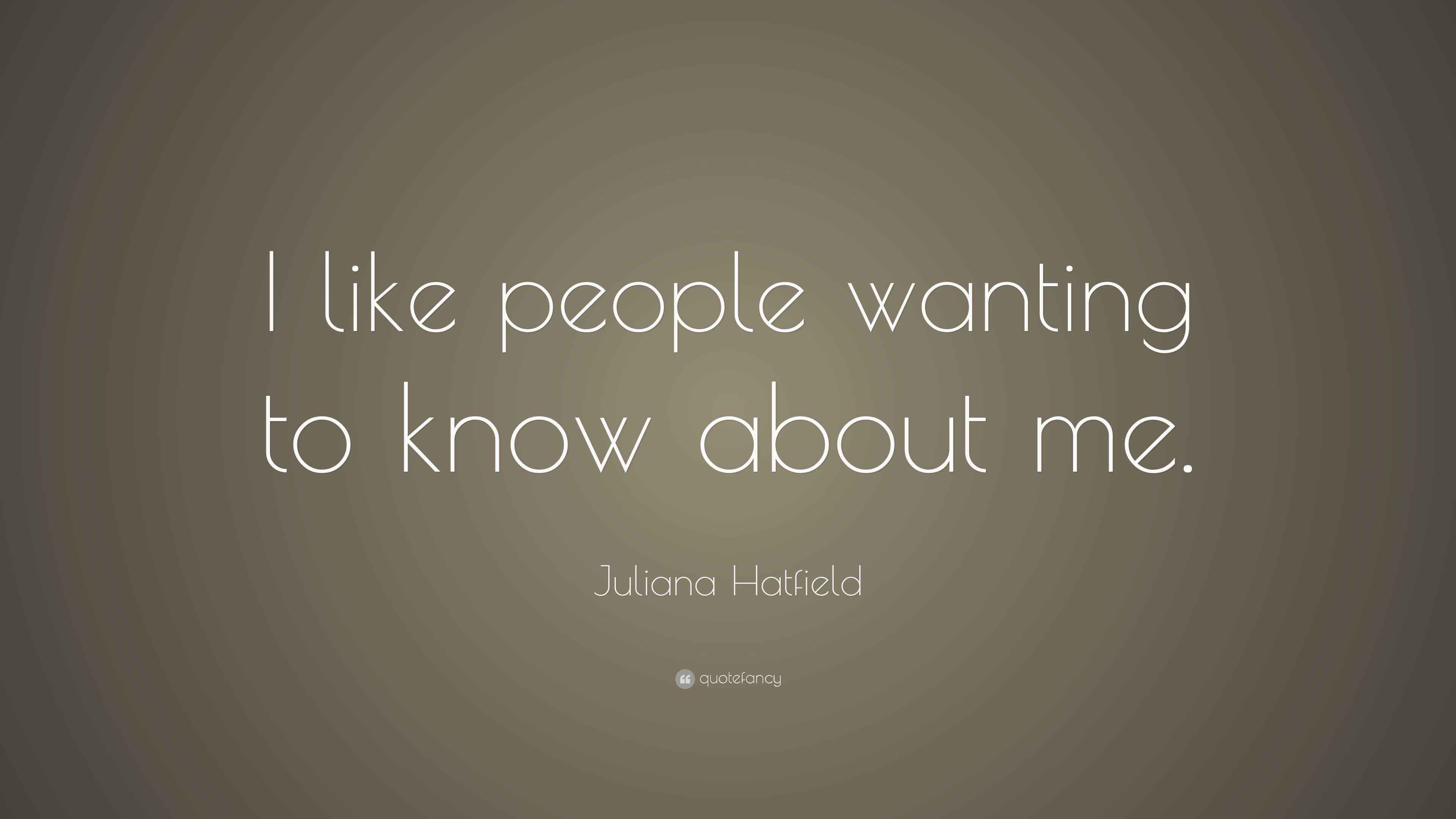 Juliana Hatfield Quote: “I like people wanting to know about me.”