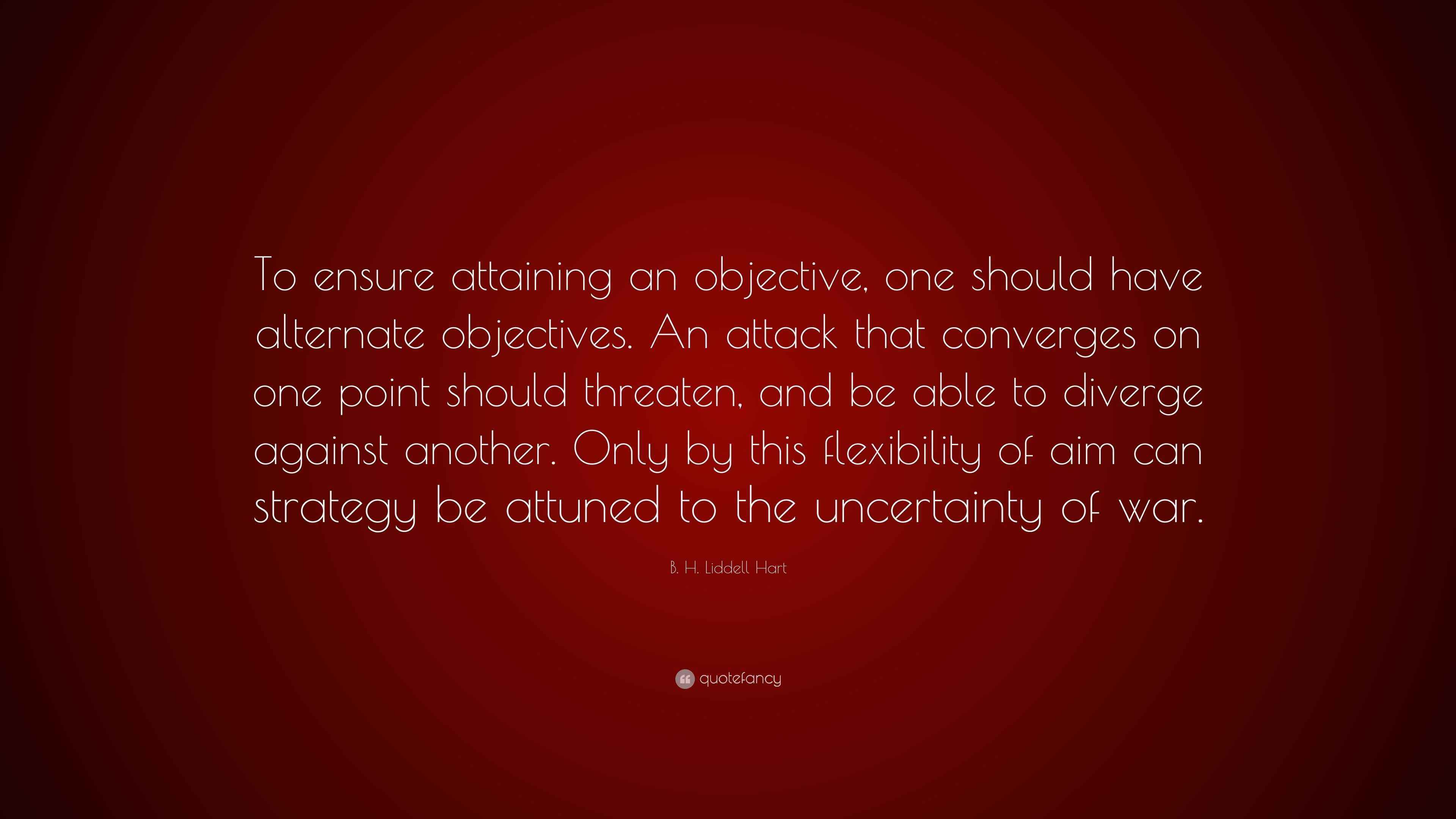B. H. Liddell Hart Quote: “To ensure attaining an objective, one should ...
