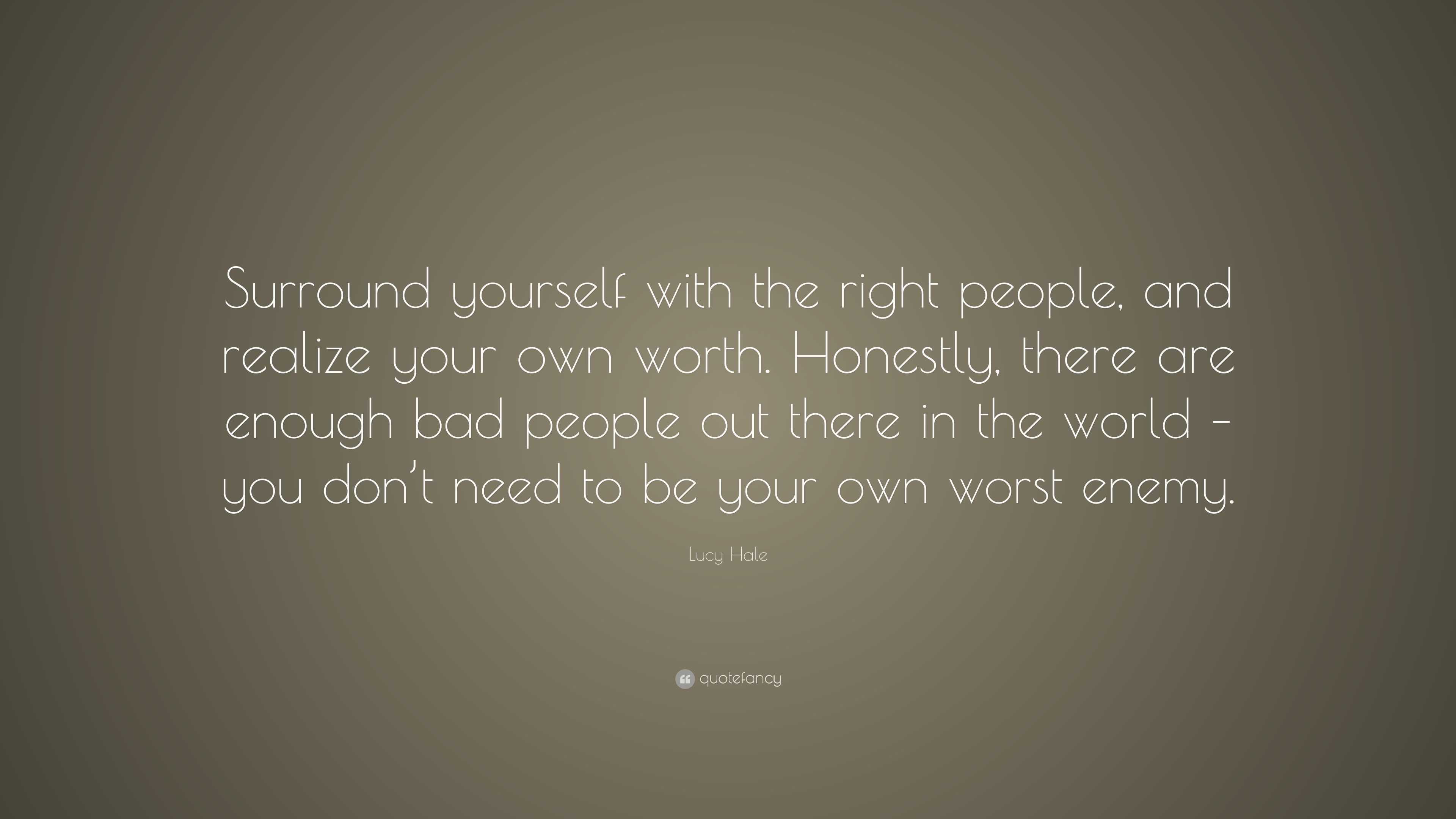 Lucy Hale Quote: “Surround yourself with the right people, and realize your own worth. Honestly ...