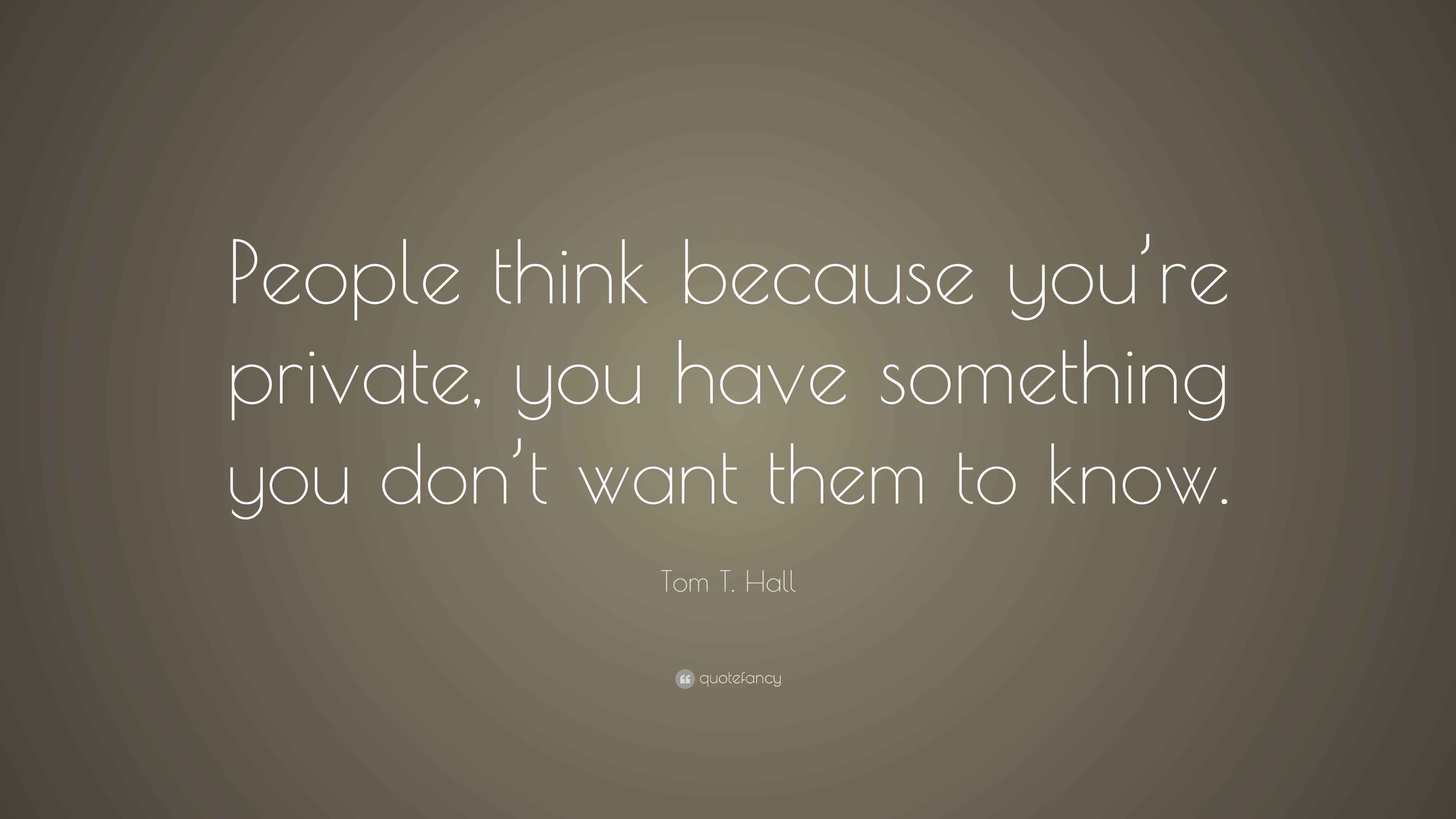 Tom T. Hall Quote: “People think because you’re private, you have ...