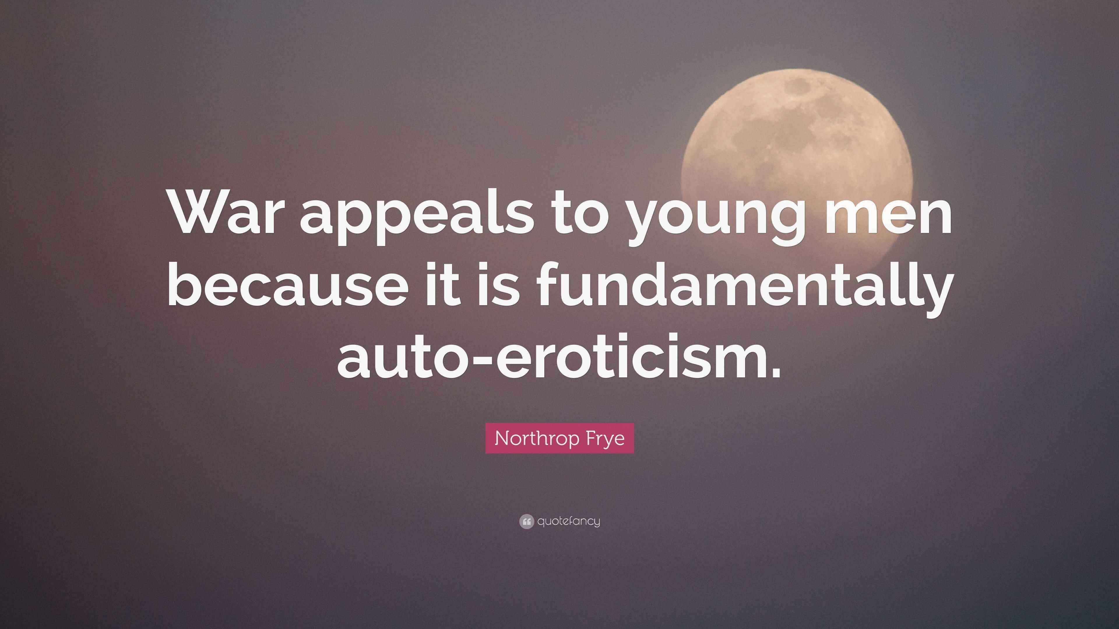 Northrop Frye Quote: “War appeals to young men because it is ...