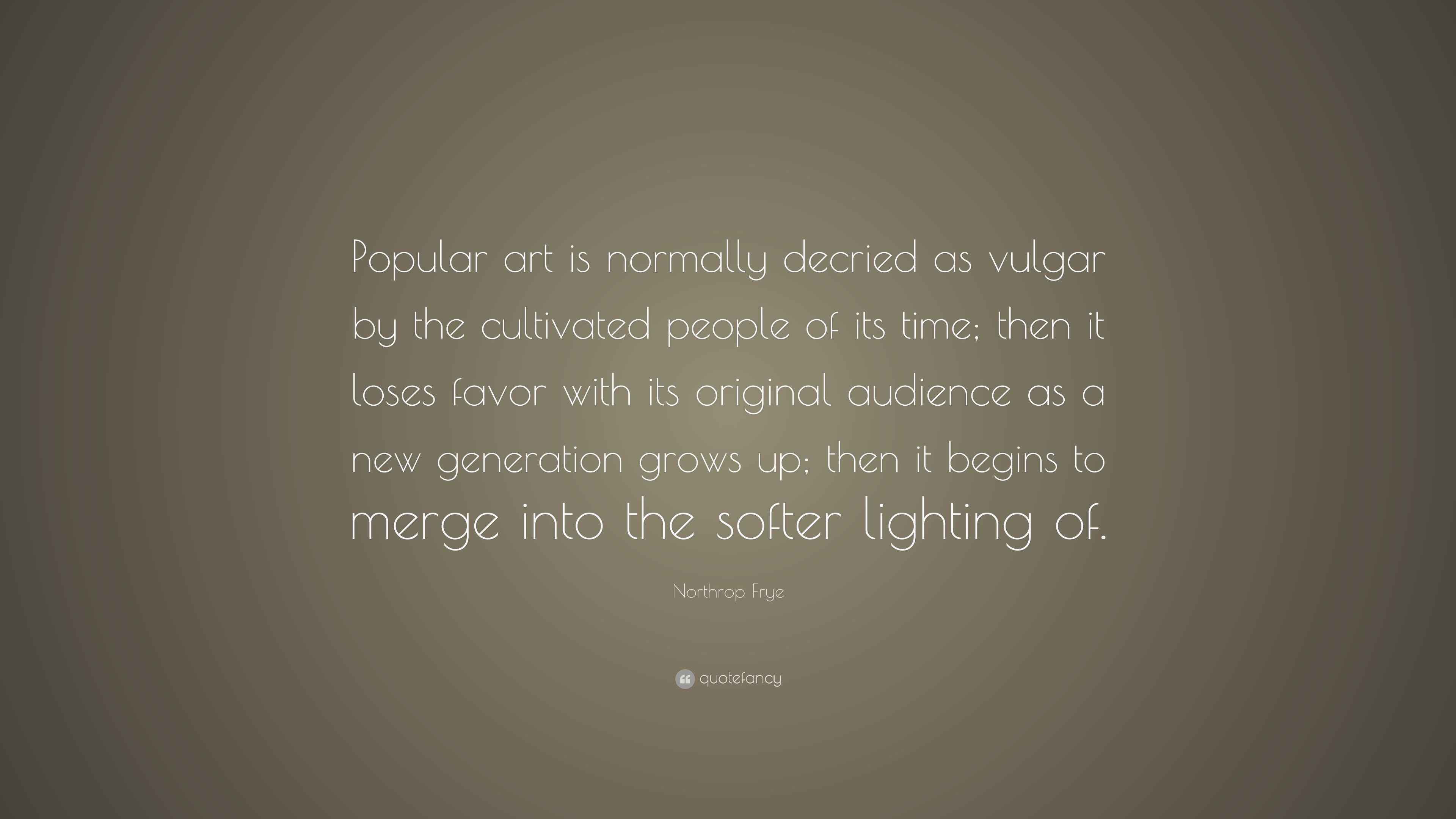 Northrop Frye Quote: “Popular art is normally decried as vulgar by the ...