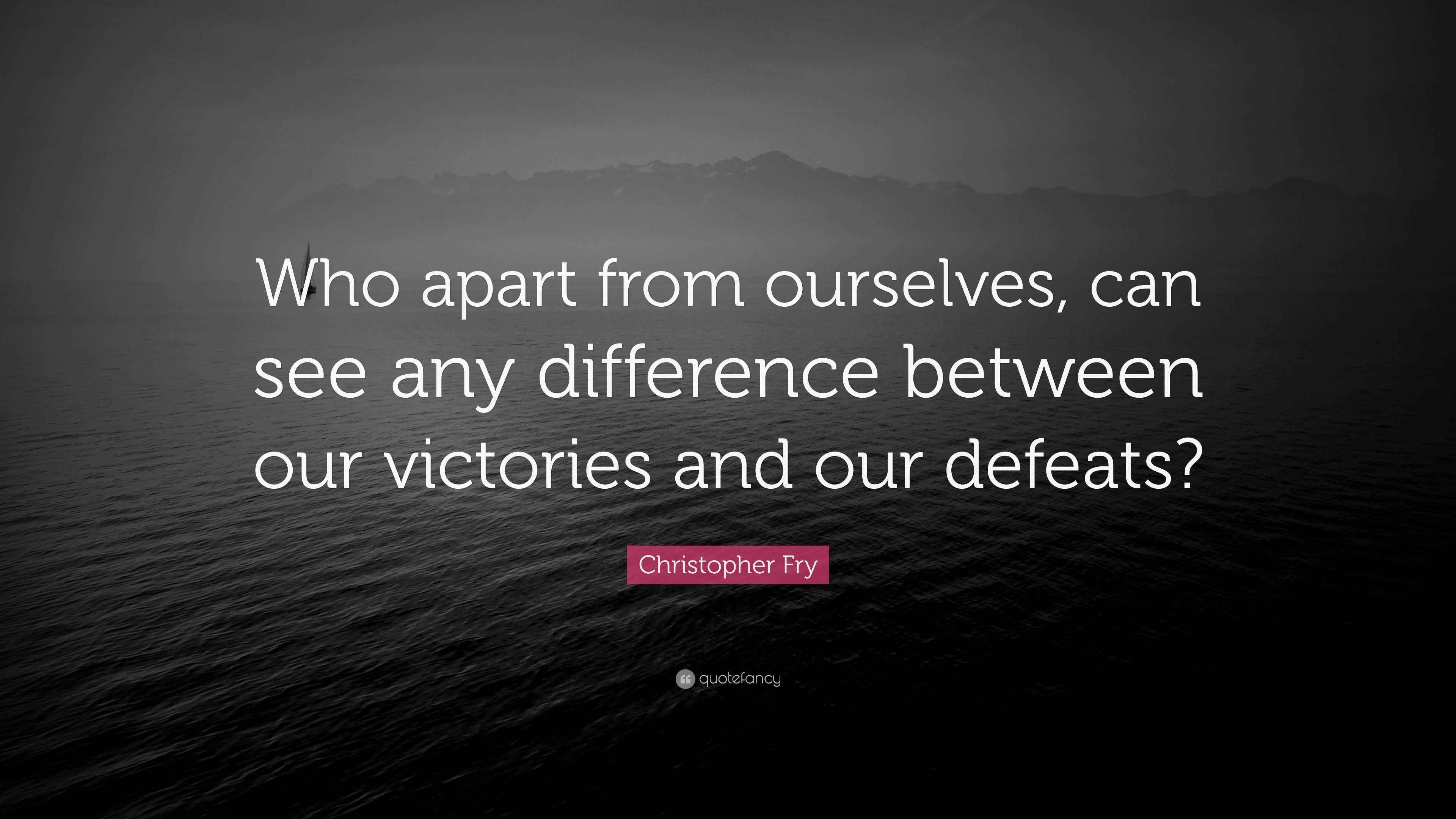 Christopher Fry Quote: “Who apart from ourselves, can see any ...