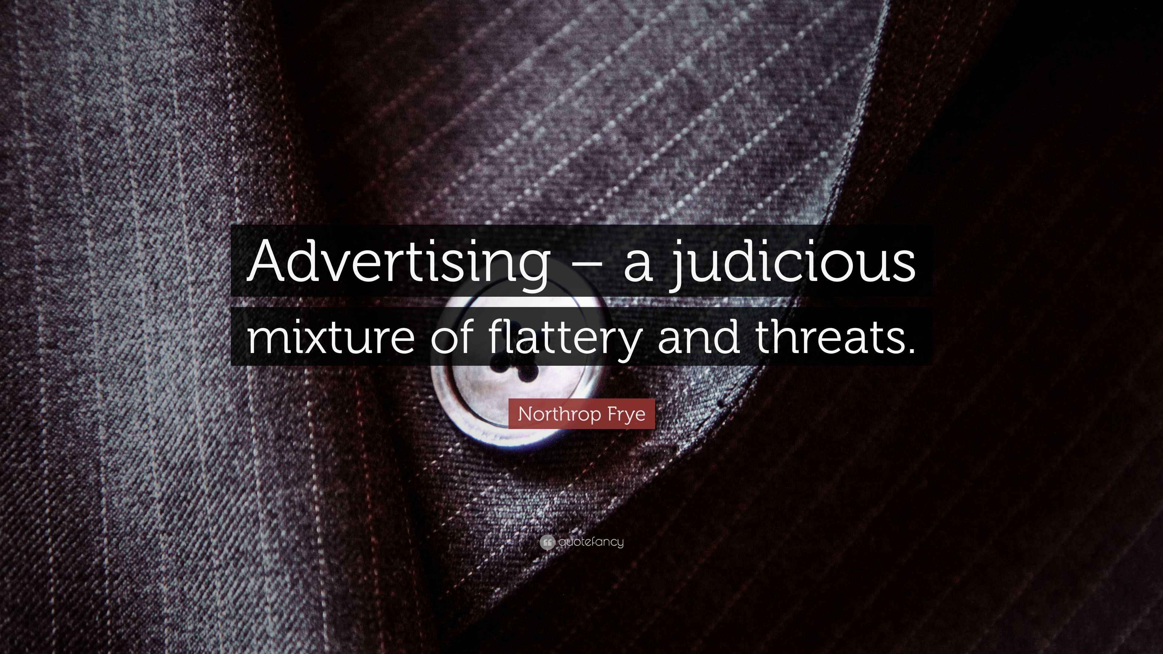 Northrop Frye Quote: “Advertising – a judicious mixture of flattery and ...