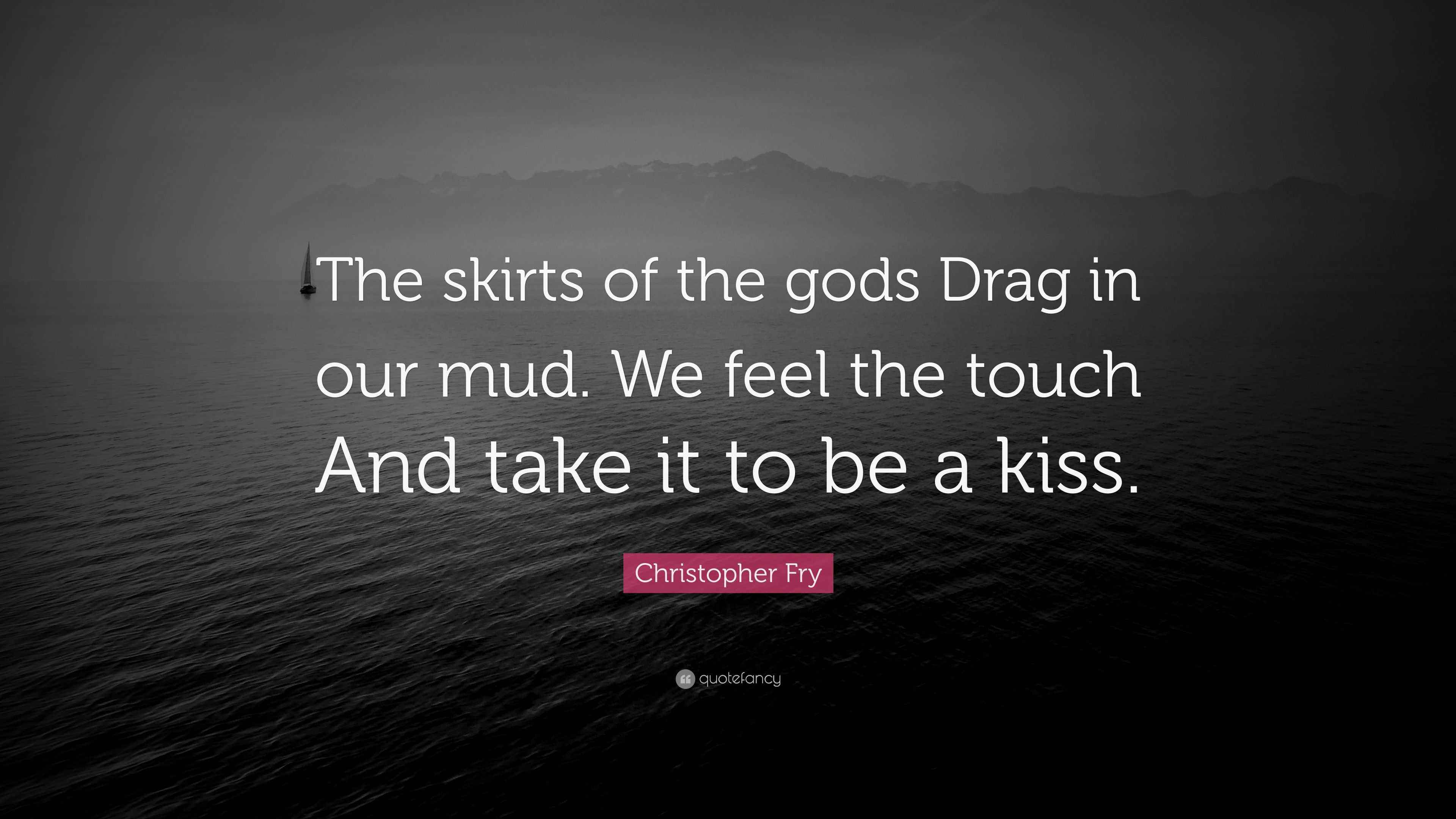 Christopher Fry Quote: “The skirts of the gods Drag in our mud. We feel ...