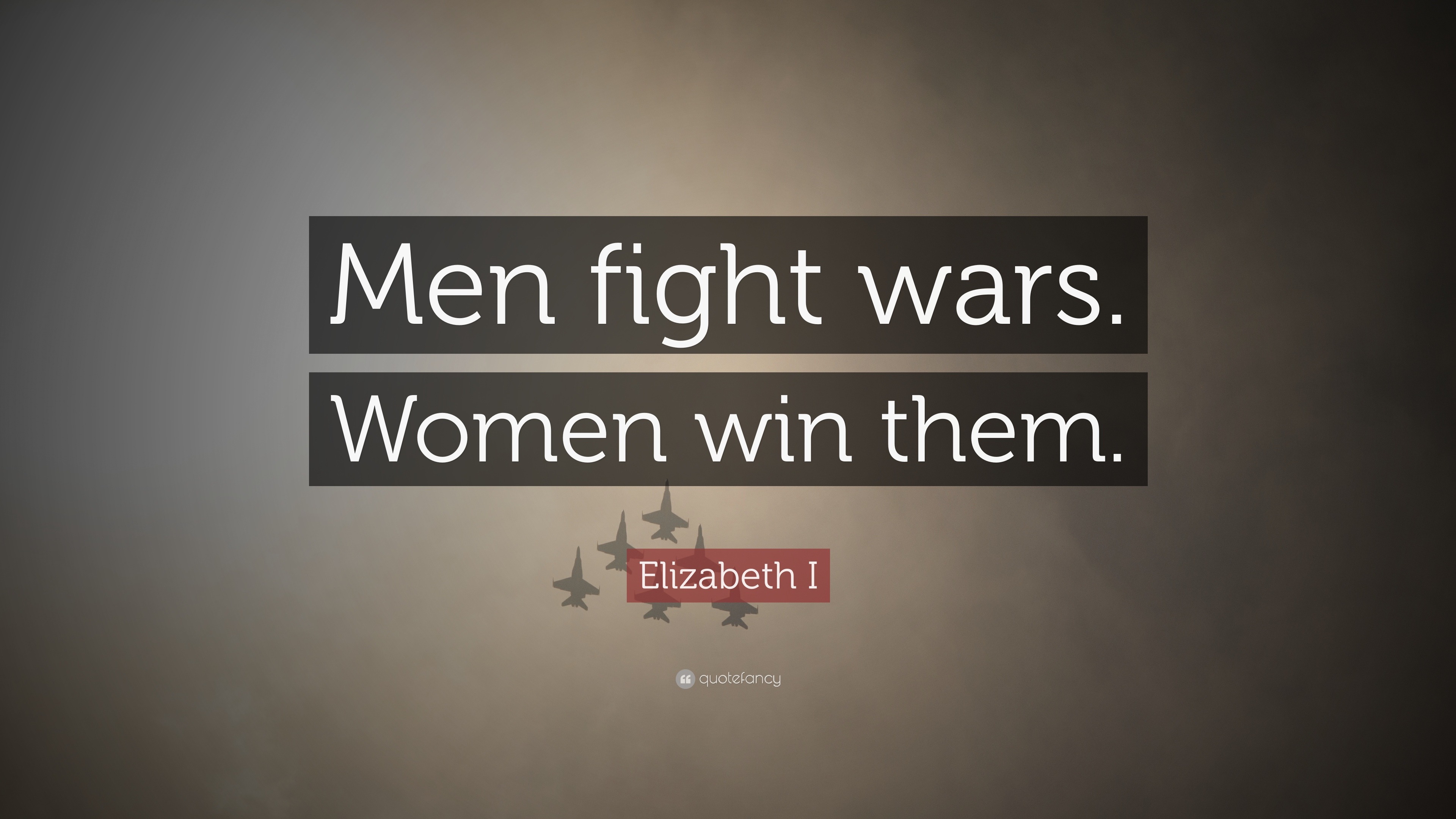 Elizabeth I Quote: “Men fight wars. Women win them.”