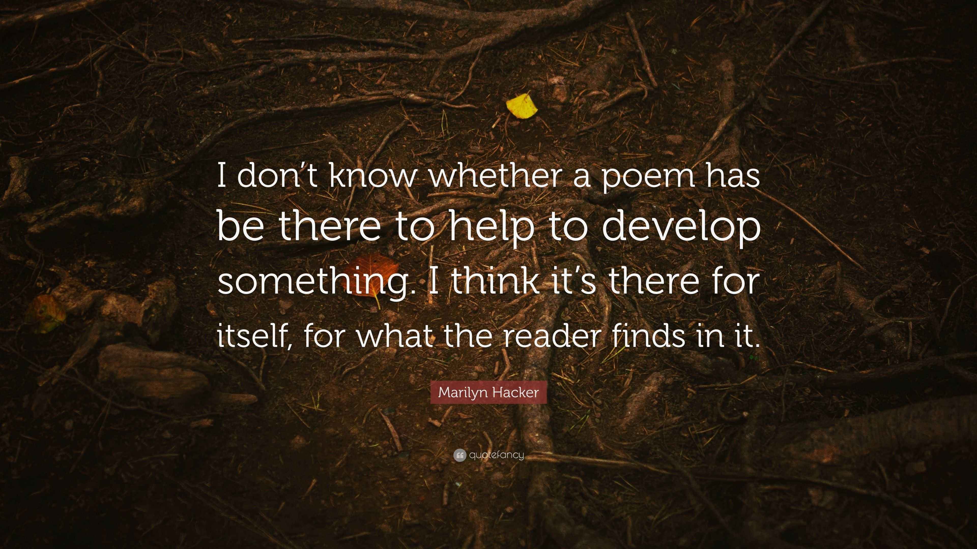 Marilyn Hacker Quote: “I don’t know whether a poem has be there to help ...