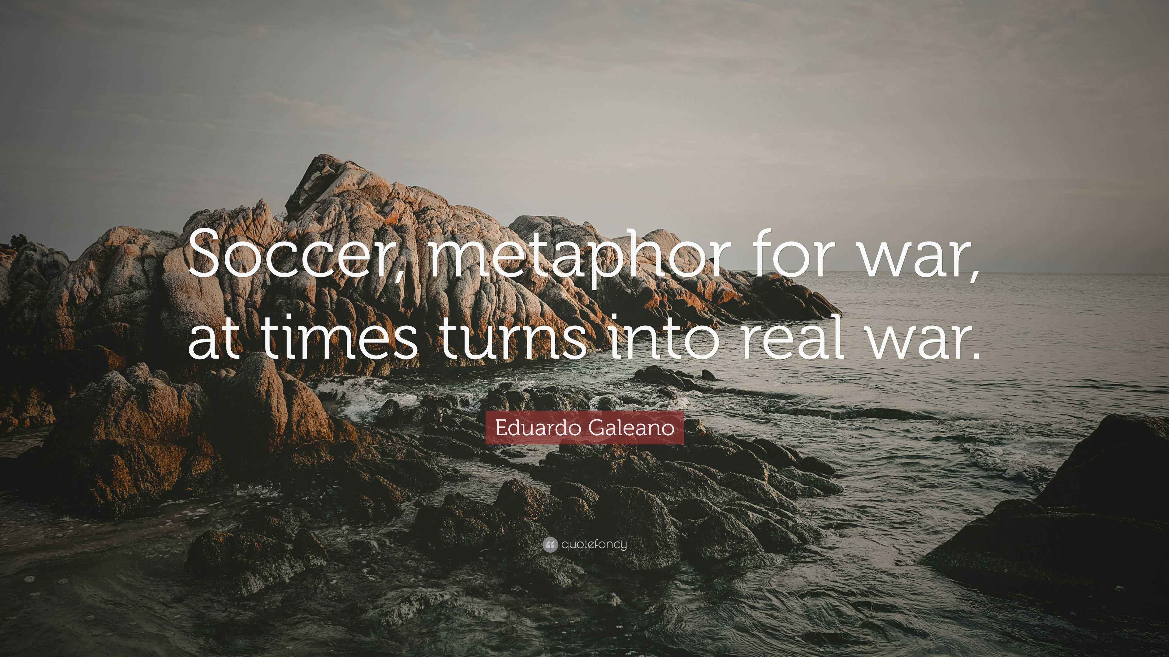 Eduardo Galeano Quote: “Soccer, metaphor for war, at times turns into ...