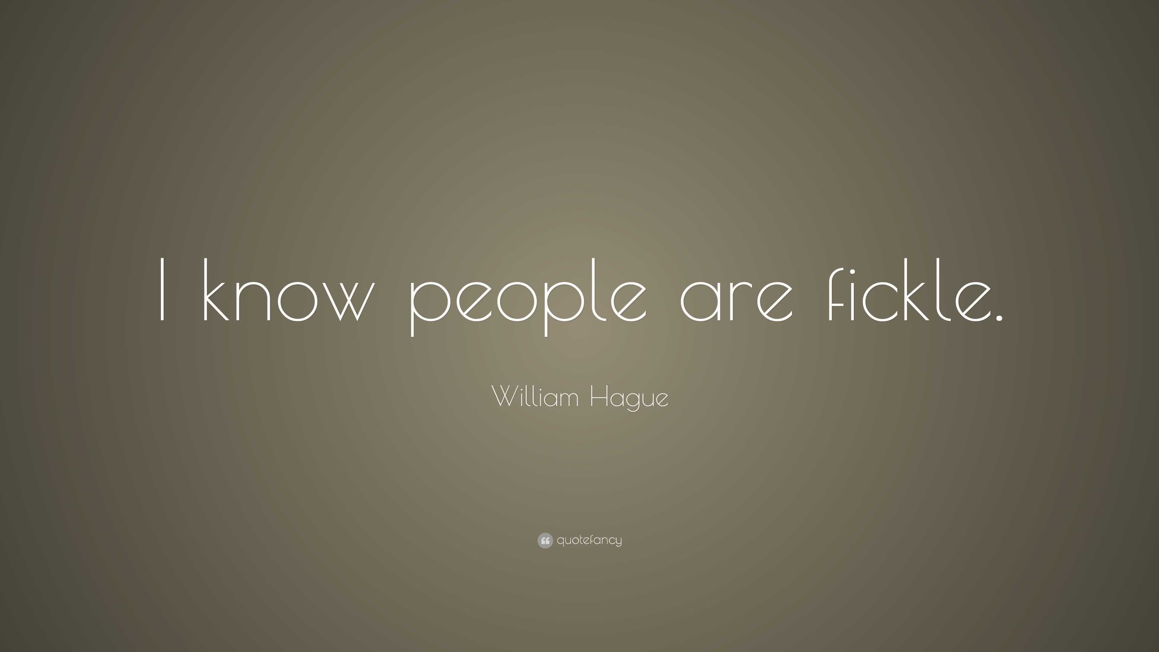 William Hague Quote: “I know people are fickle.”