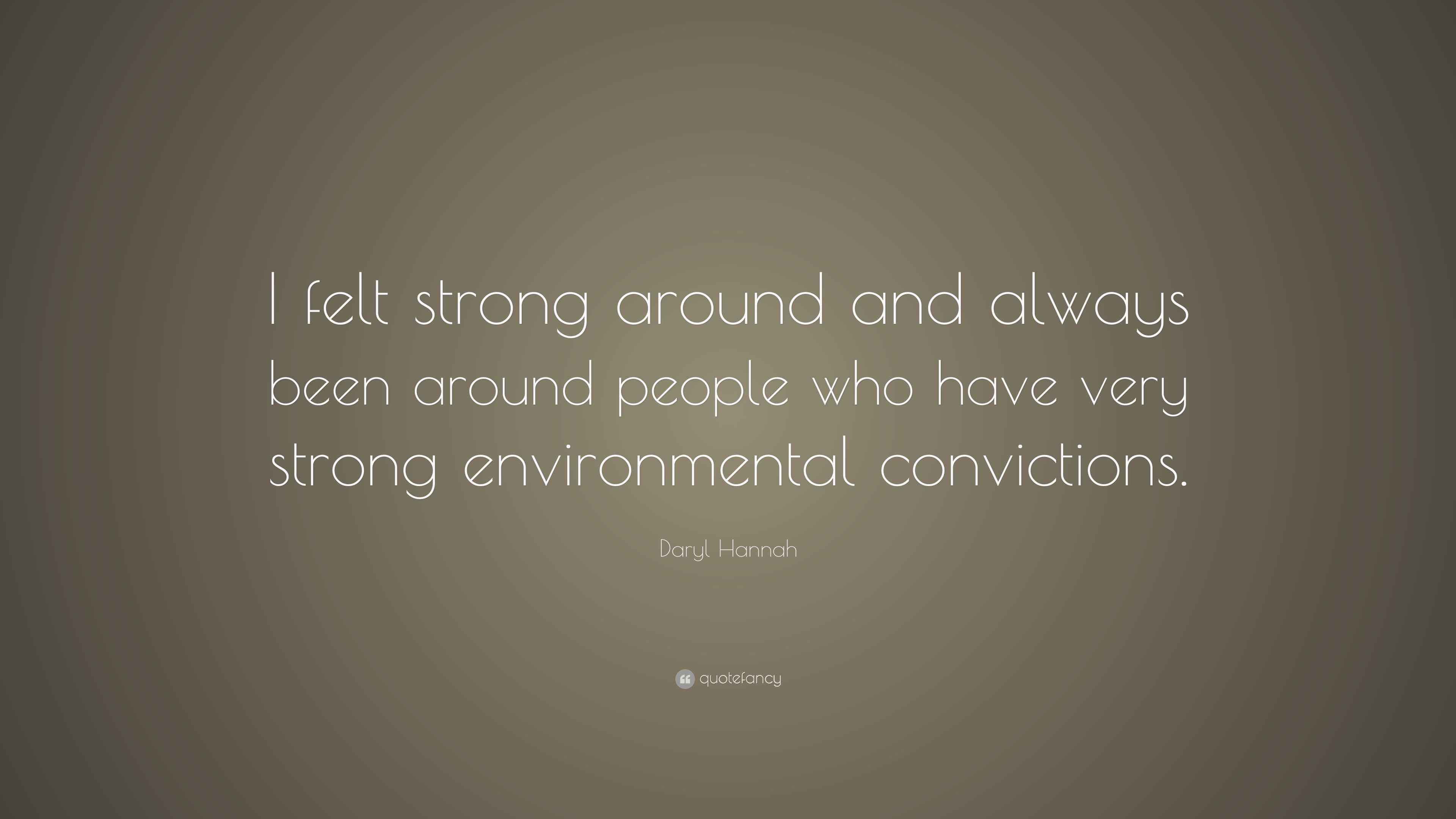 Daryl Hannah Quote: “I felt strong around and always been around people ...