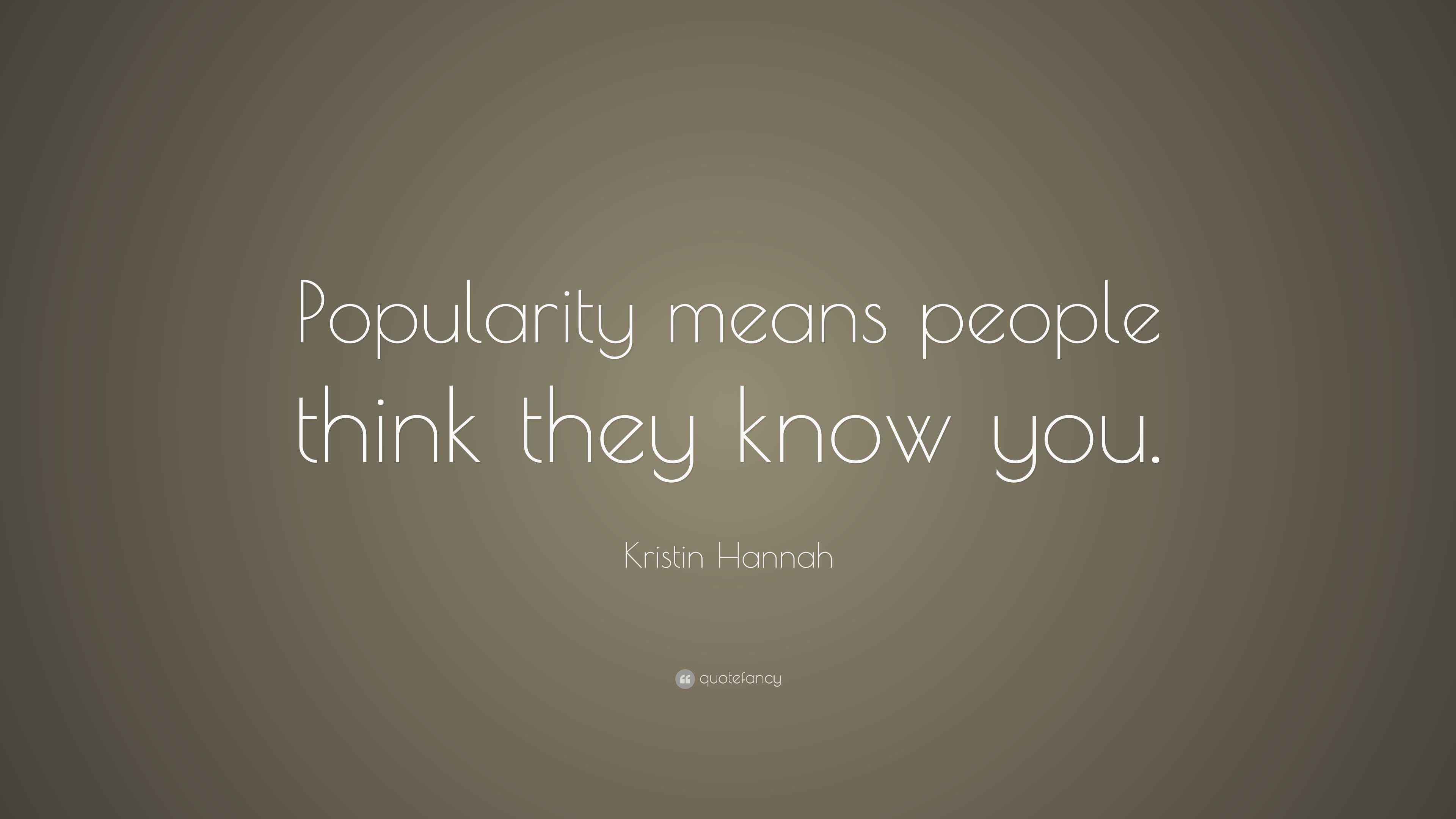 Kristin Hannah Quote: “Popularity means people think they know you.”