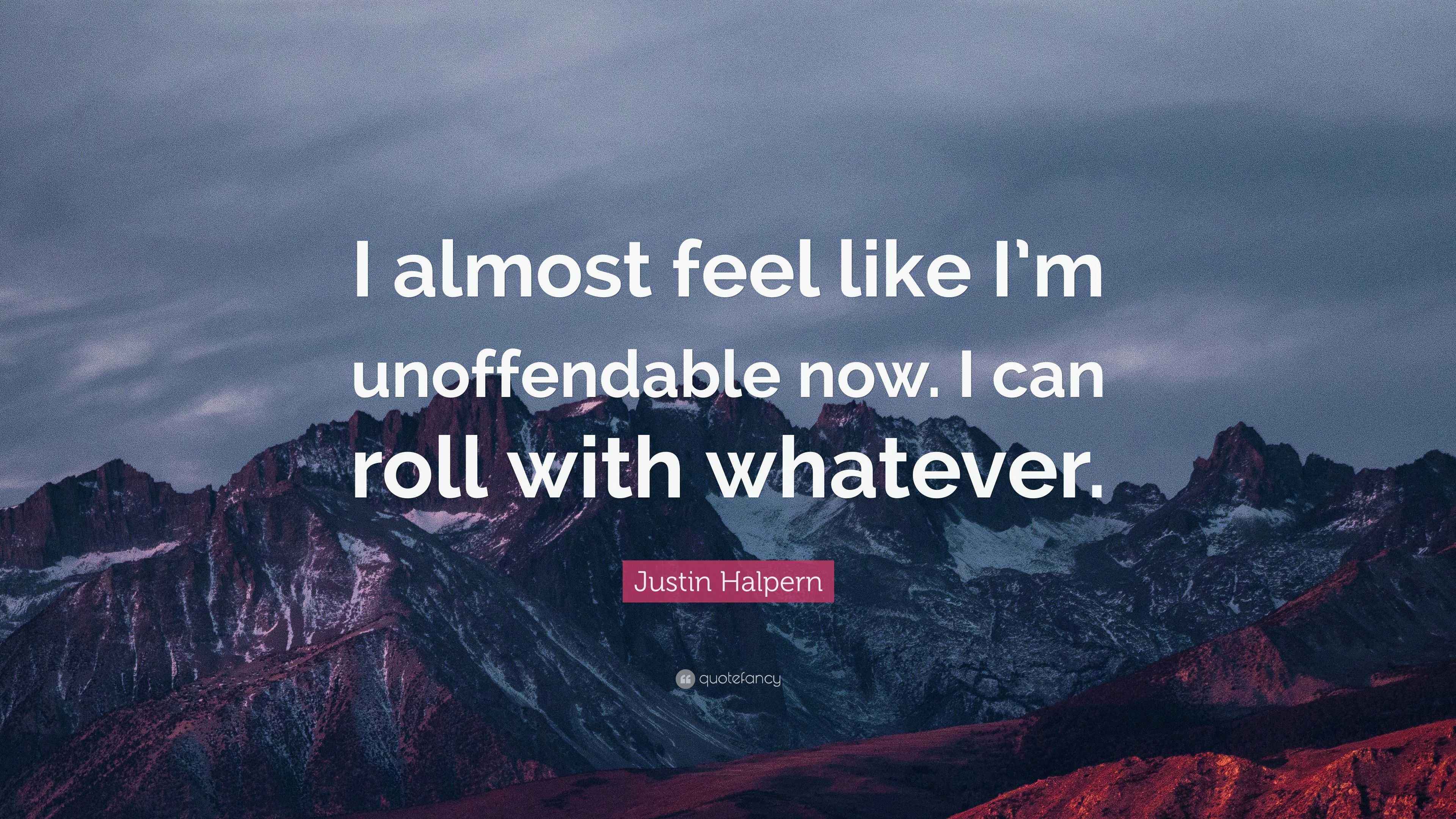 Justin Halpern Quote: “I almost feel like I’m unoffendable now. I can ...