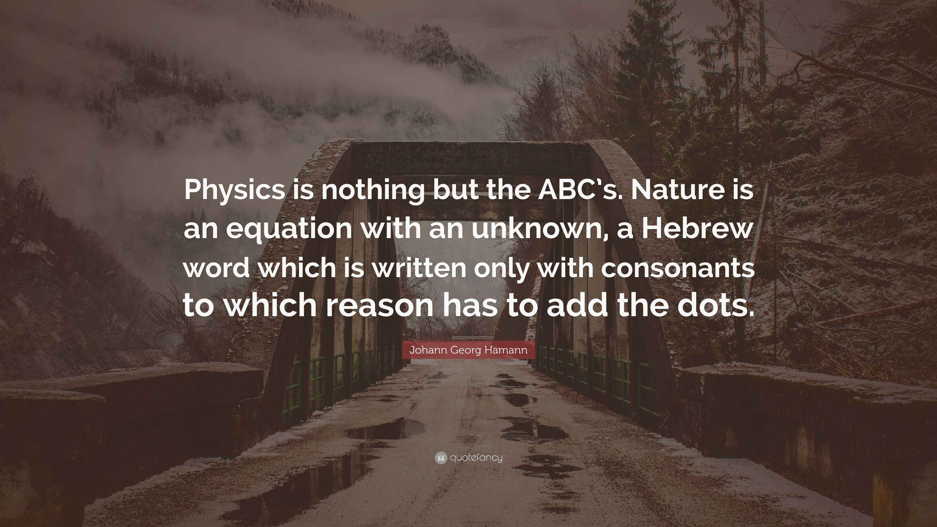 Johann Georg Hamann Quote: “Physics is nothing but the ABC’s. Nature is ...