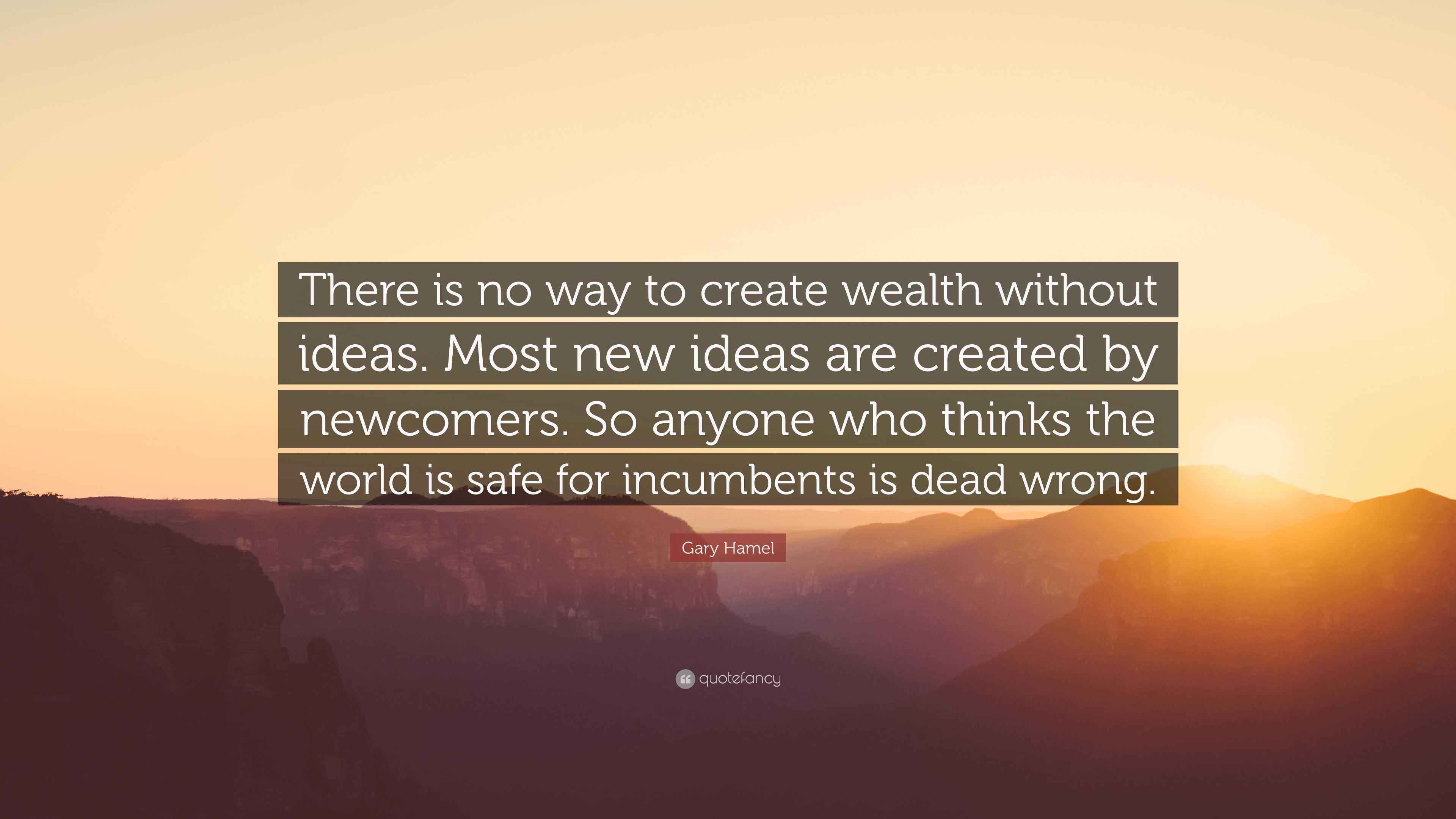 Gary Hamel Quote: “There is no way to create wealth without ideas. Most ...