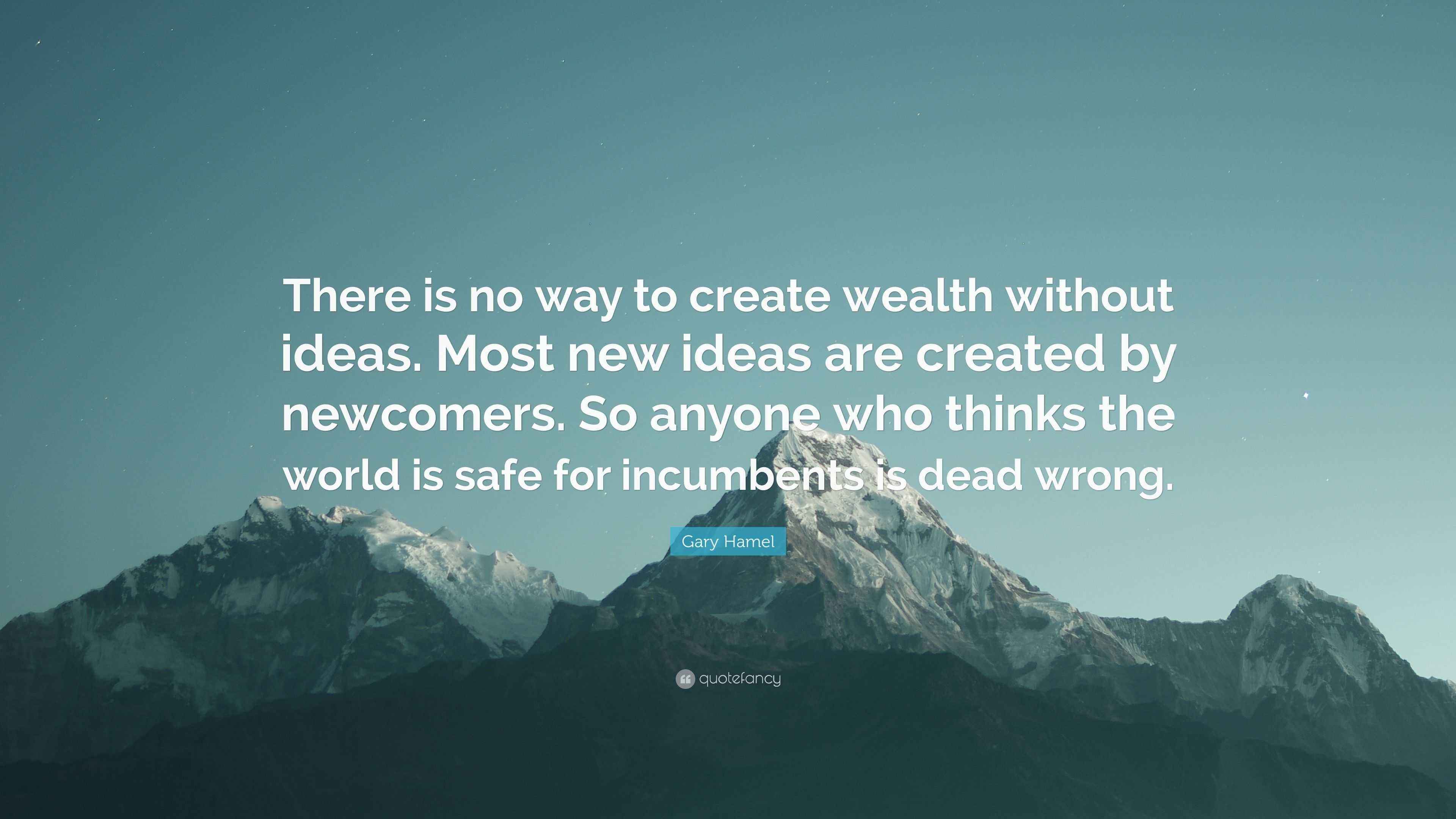 Gary Hamel Quote: “There is no way to create wealth without ideas. Most ...
