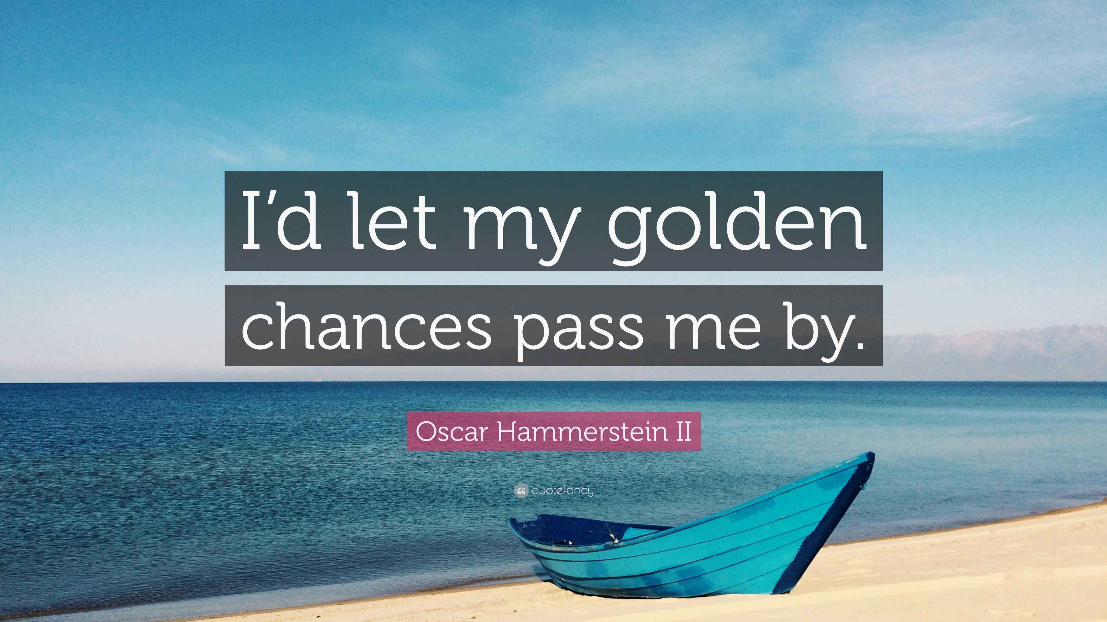 Oscar Hammerstein II Quote: “I’d let my golden chances pass me by.”