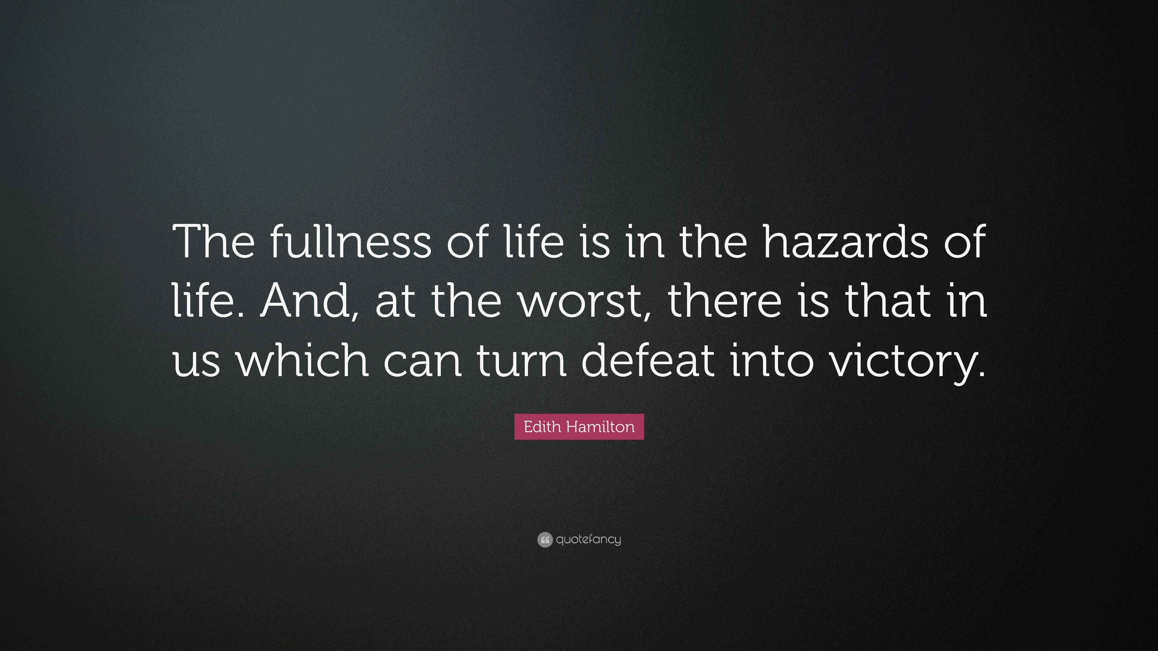 Edith Hamilton Quote: “The fullness of life is in the hazards of life ...