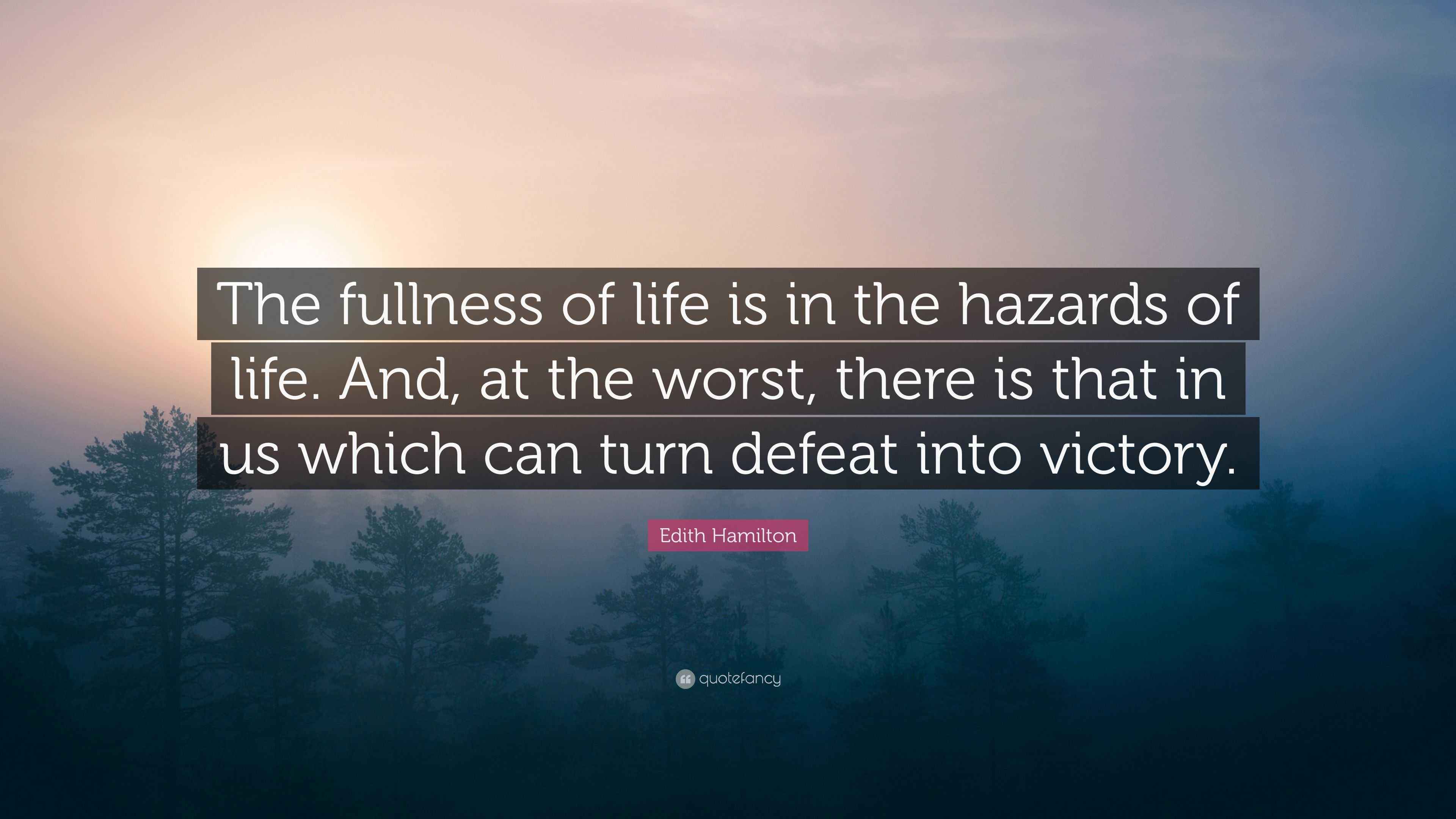 Edith Hamilton Quote: “The fullness of life is in the hazards of life ...