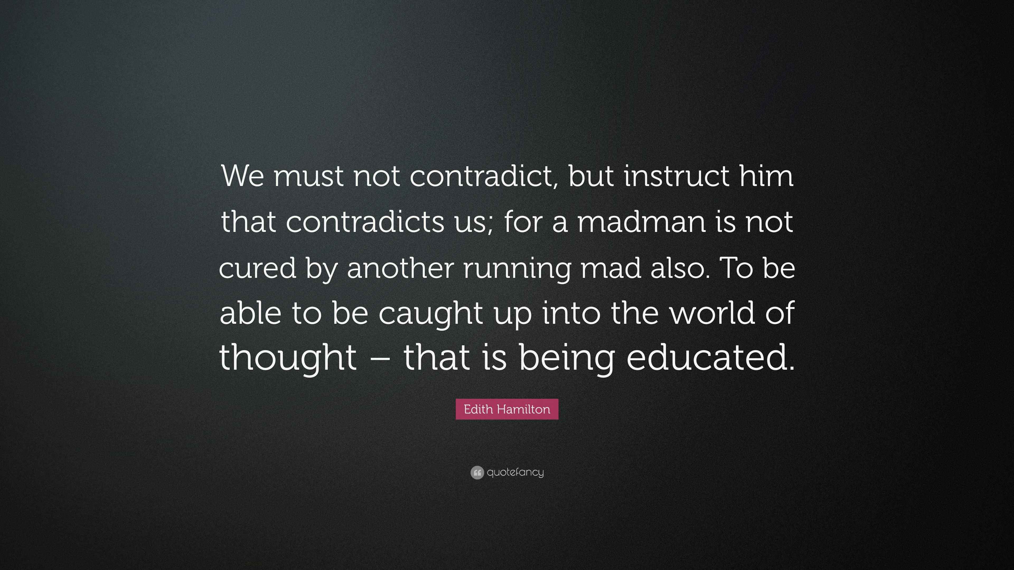 Edith Hamilton Quote: “We must not contradict, but instruct him that ...