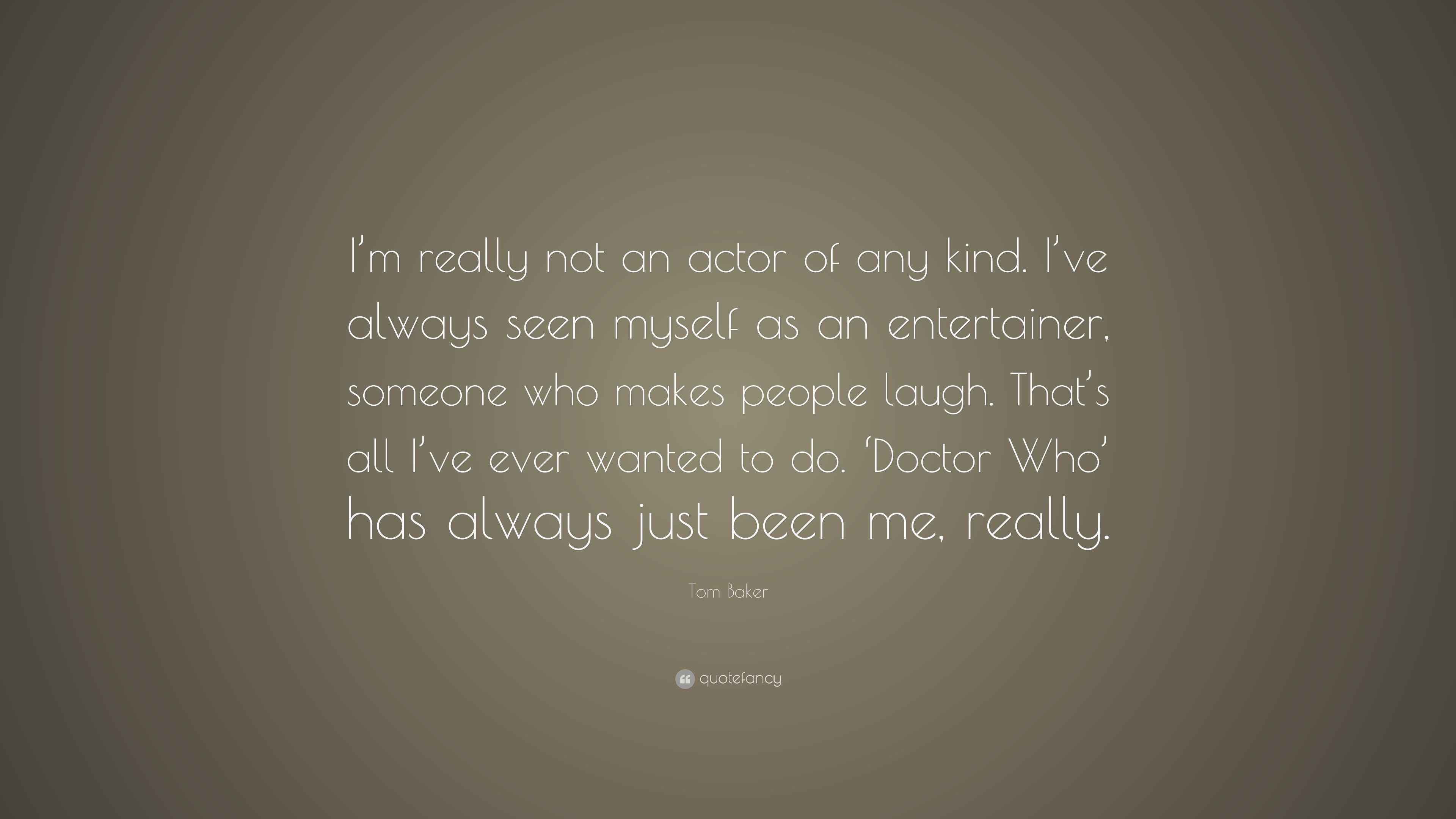 Tom Baker Quote: “I’m really not an actor of any kind. I’ve always seen ...