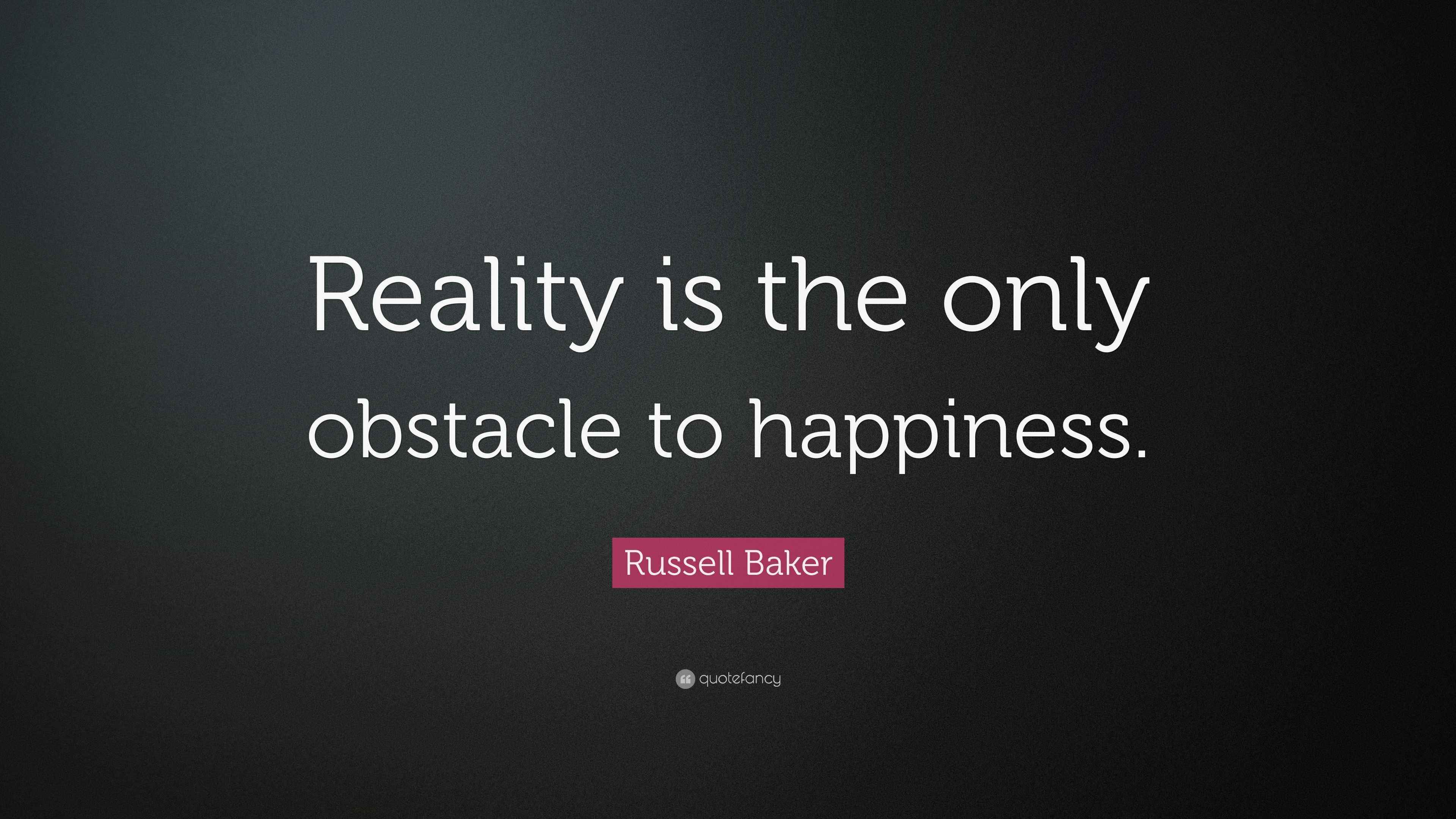 Russell Baker Quote: “Reality is the only obstacle to happiness.”