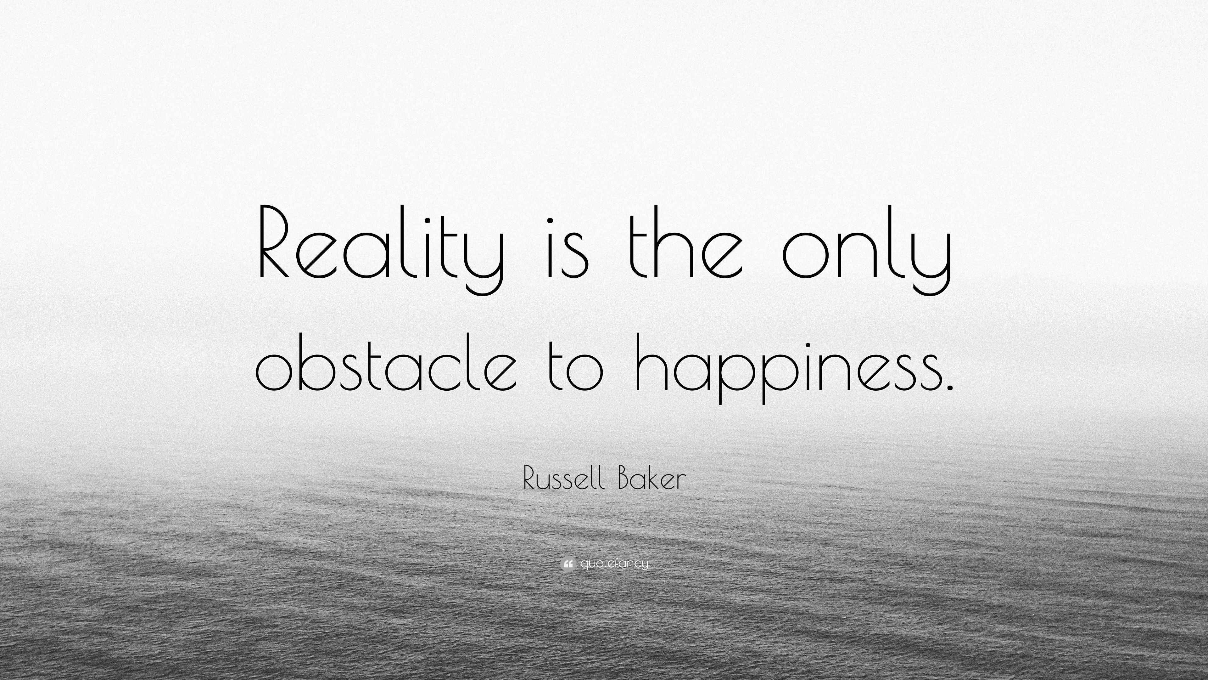 Russell Baker Quote: “Reality is the only obstacle to happiness.”