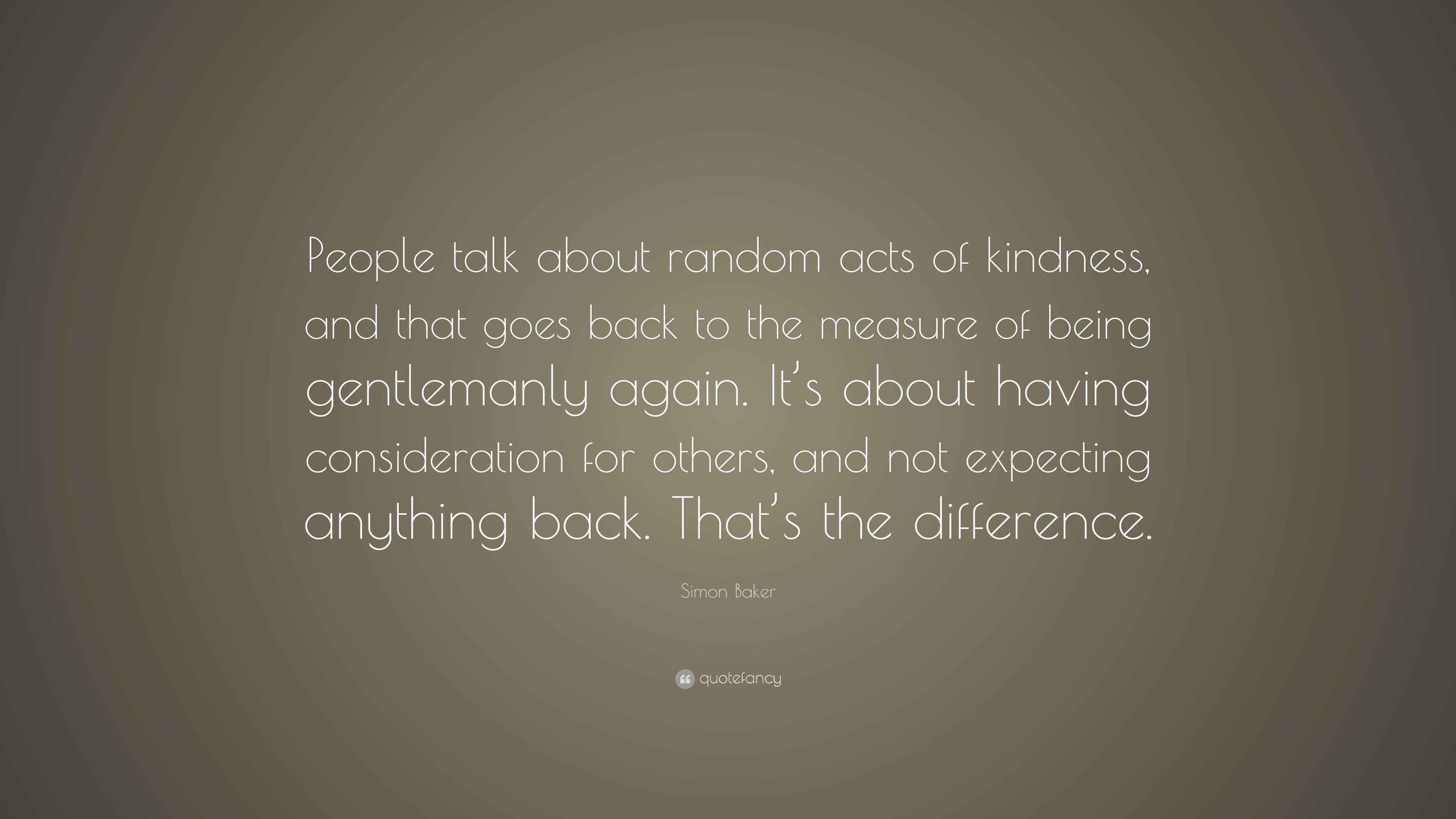 Simon Baker Quote: “People talk about random acts of kindness, and that ...