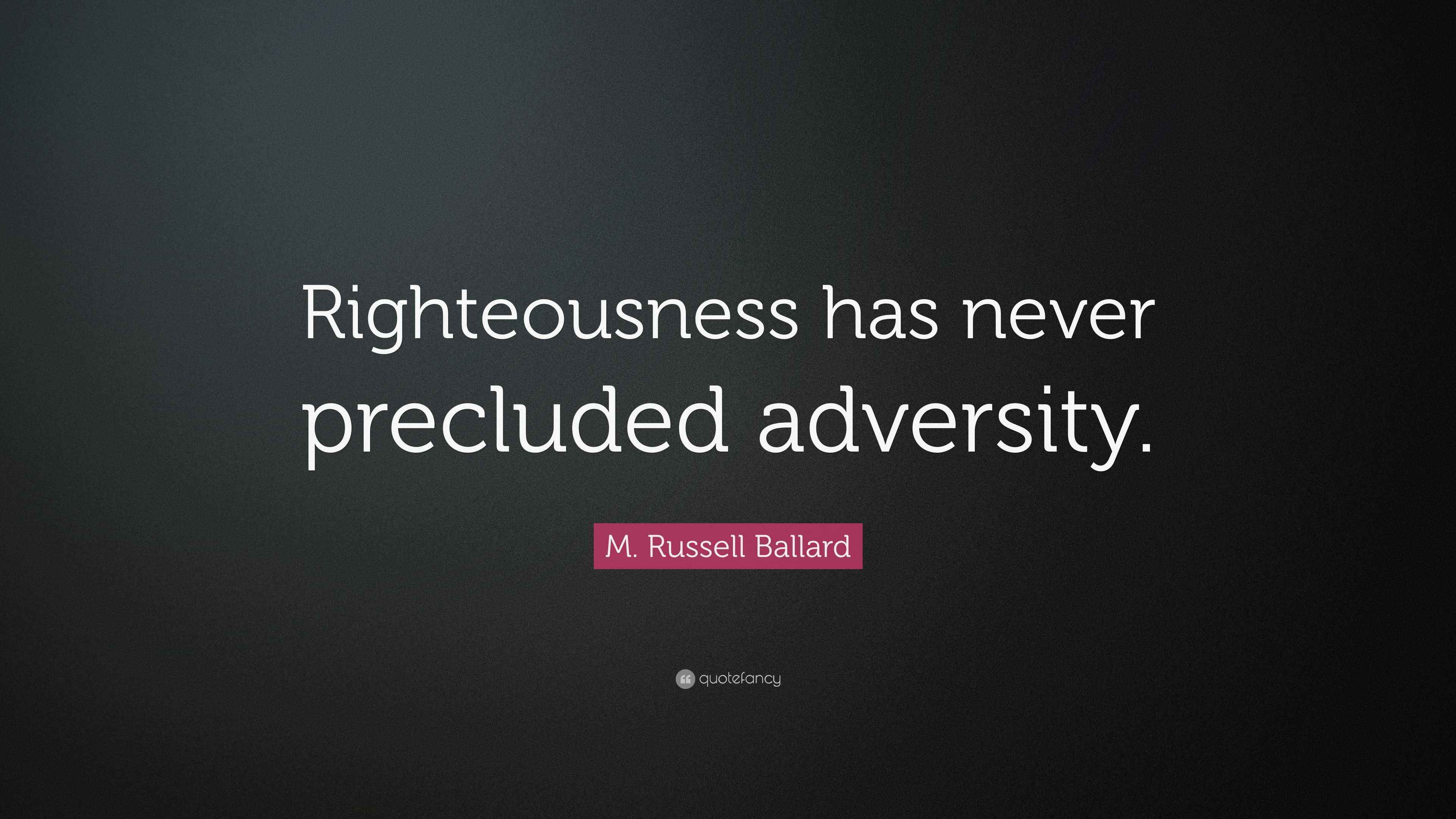 M. Russell Ballard Quote: “Righteousness has never precluded adversity.”