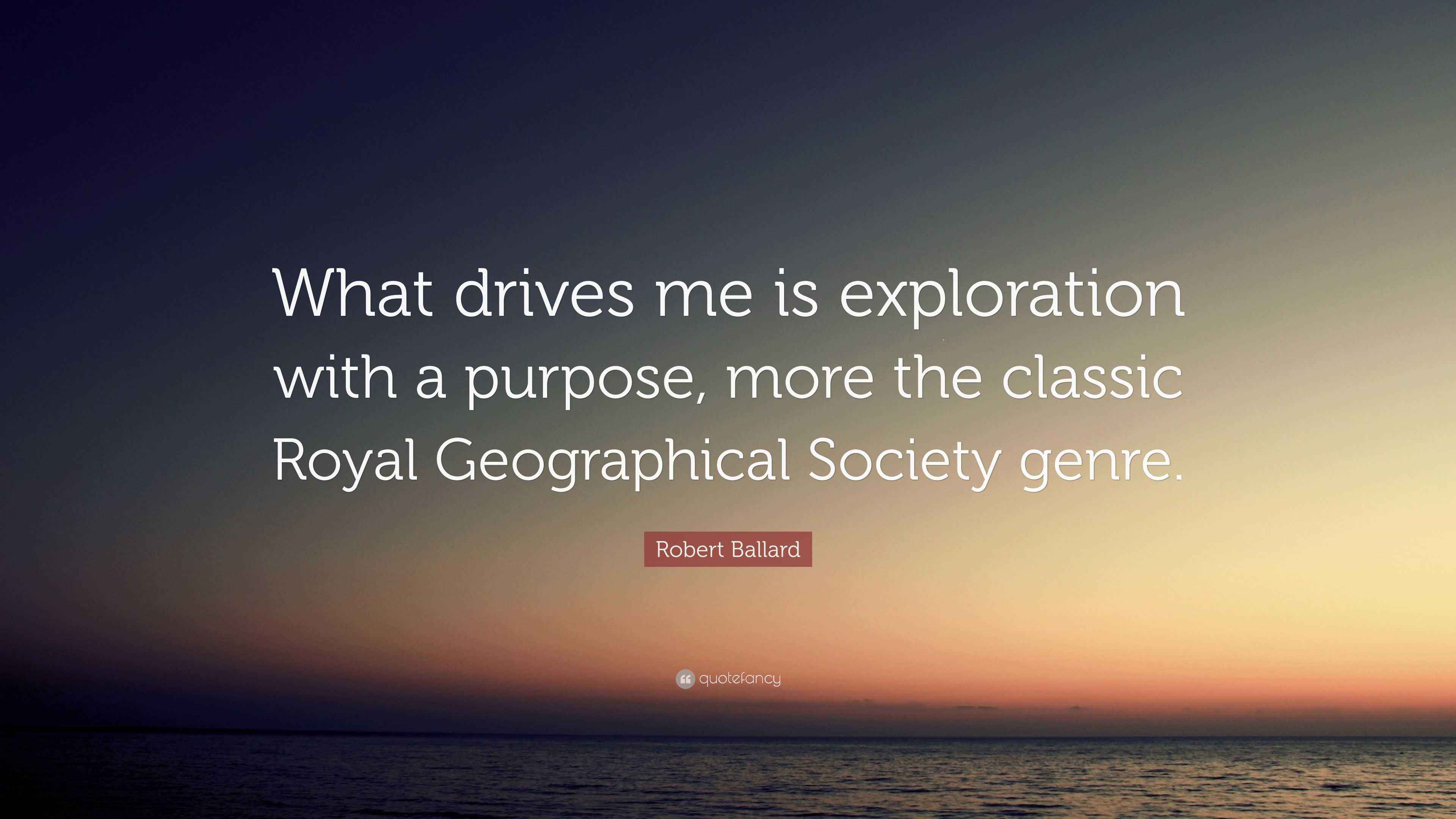 Robert Ballard Quote: “What drives me is exploration with a purpose ...