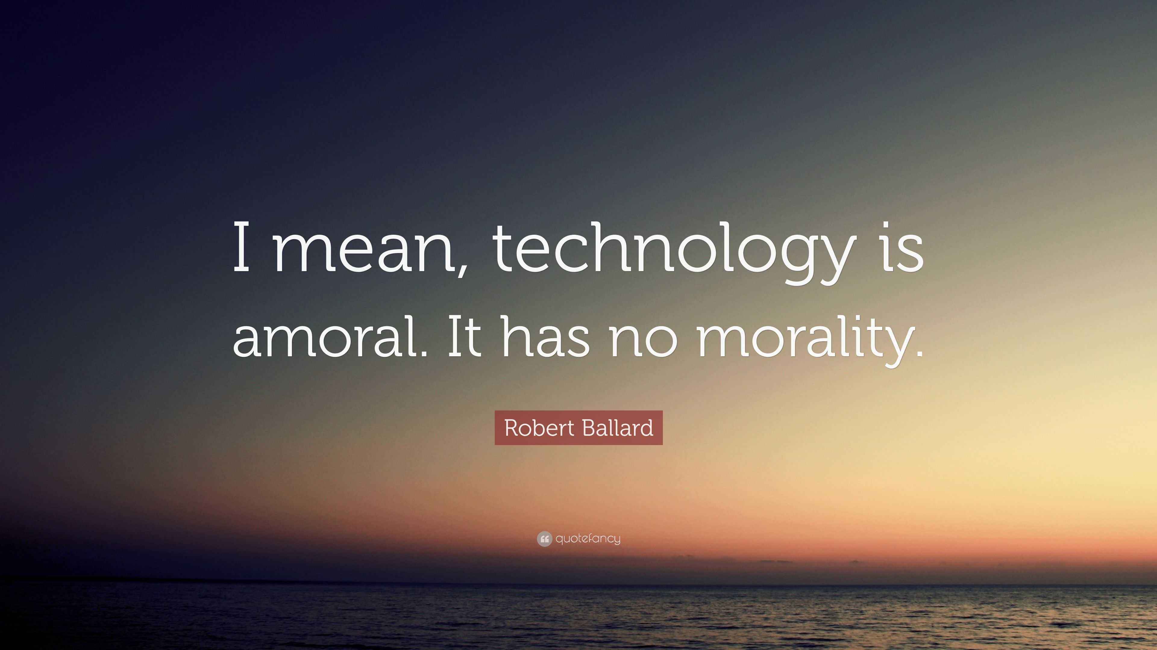 Robert Ballard Quote: “I mean, technology is amoral. It has no morality.”