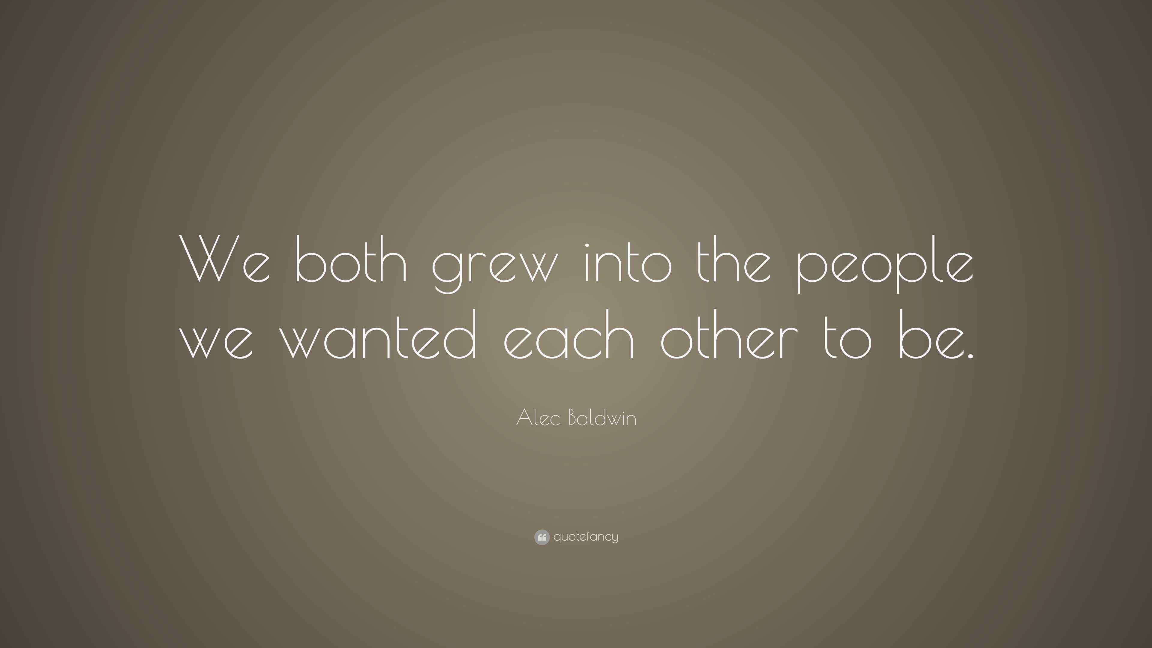 Alec Baldwin Quote: “We both grew into the people we wanted each other ...