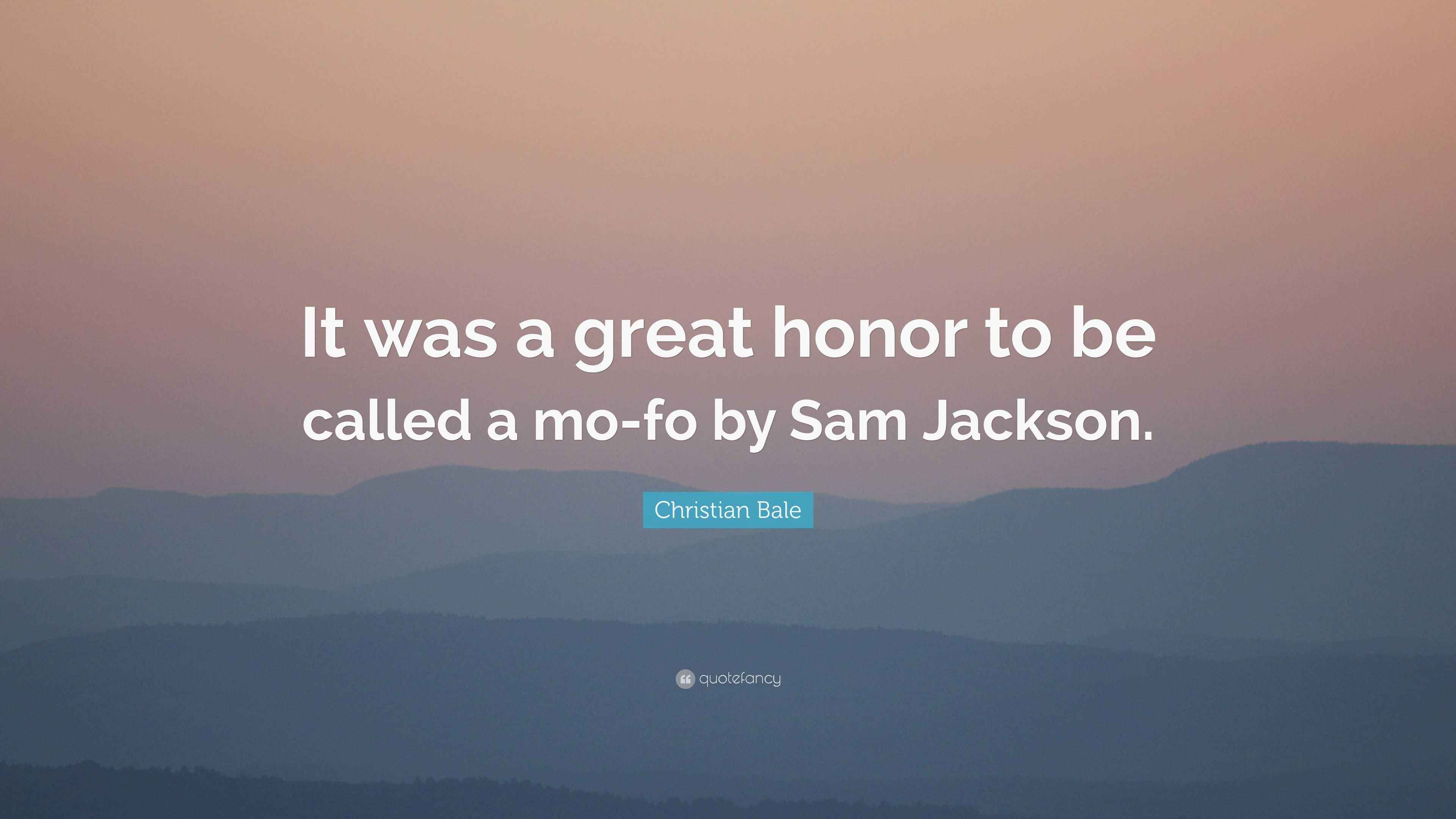 Christian Bale Quote: “It was a great honor to be called a mo-fo by Sam ...