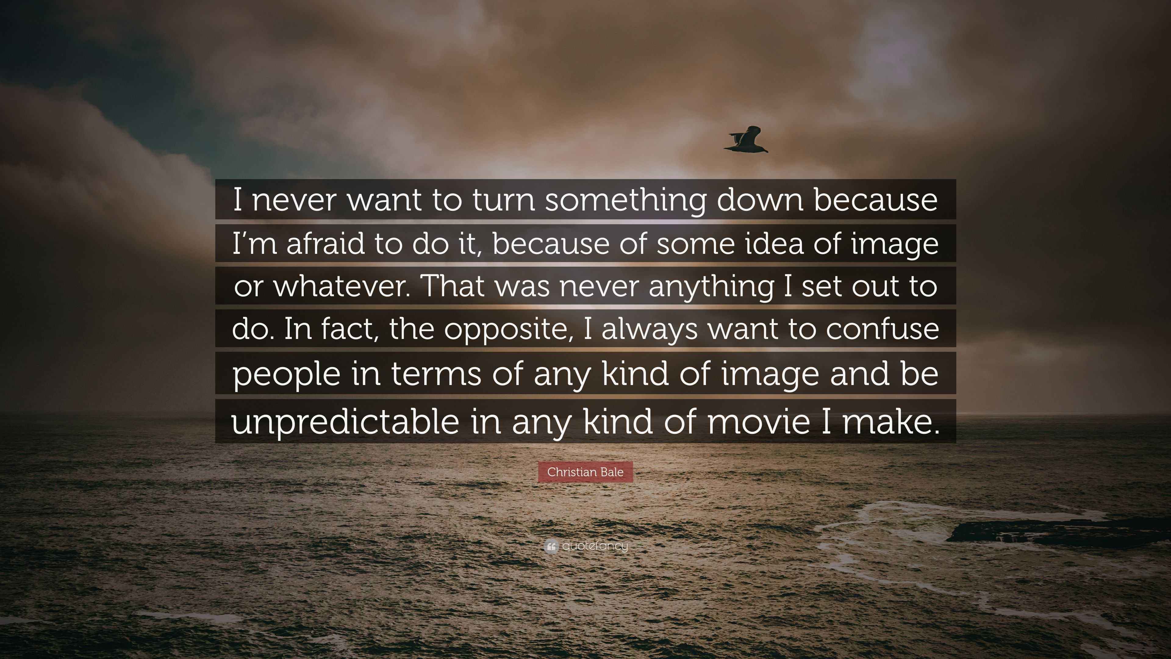 Christian Bale Quote: “I never want to turn something down because I’m ...