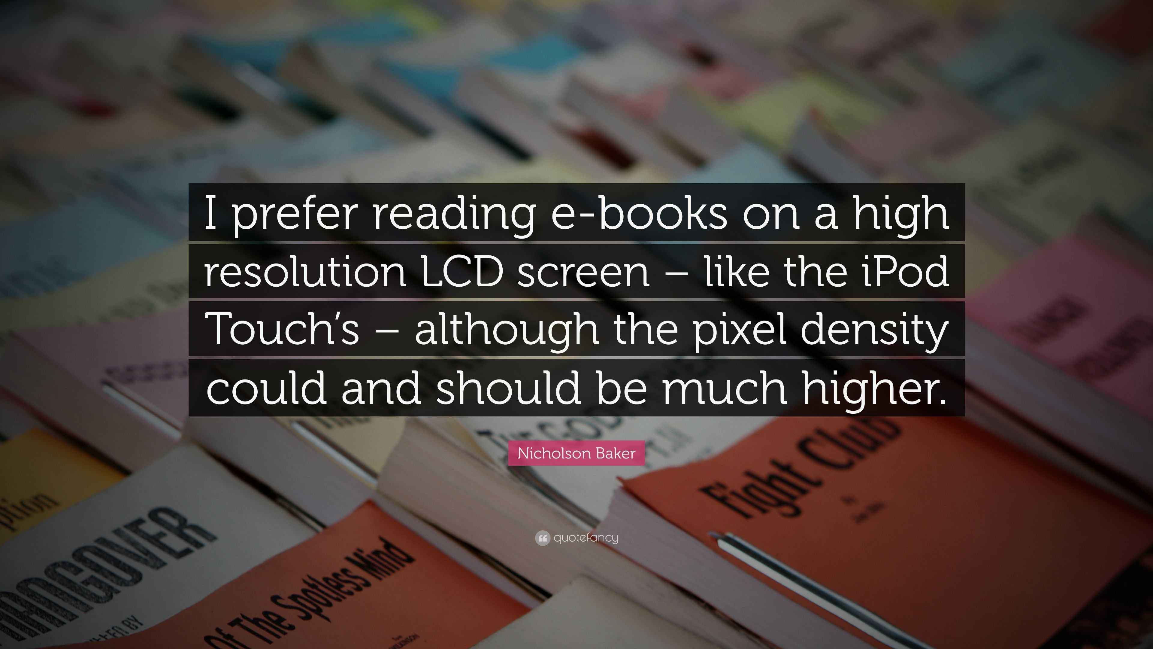Nicholson Baker Quote: “I prefer reading e-books on a high resolution ...