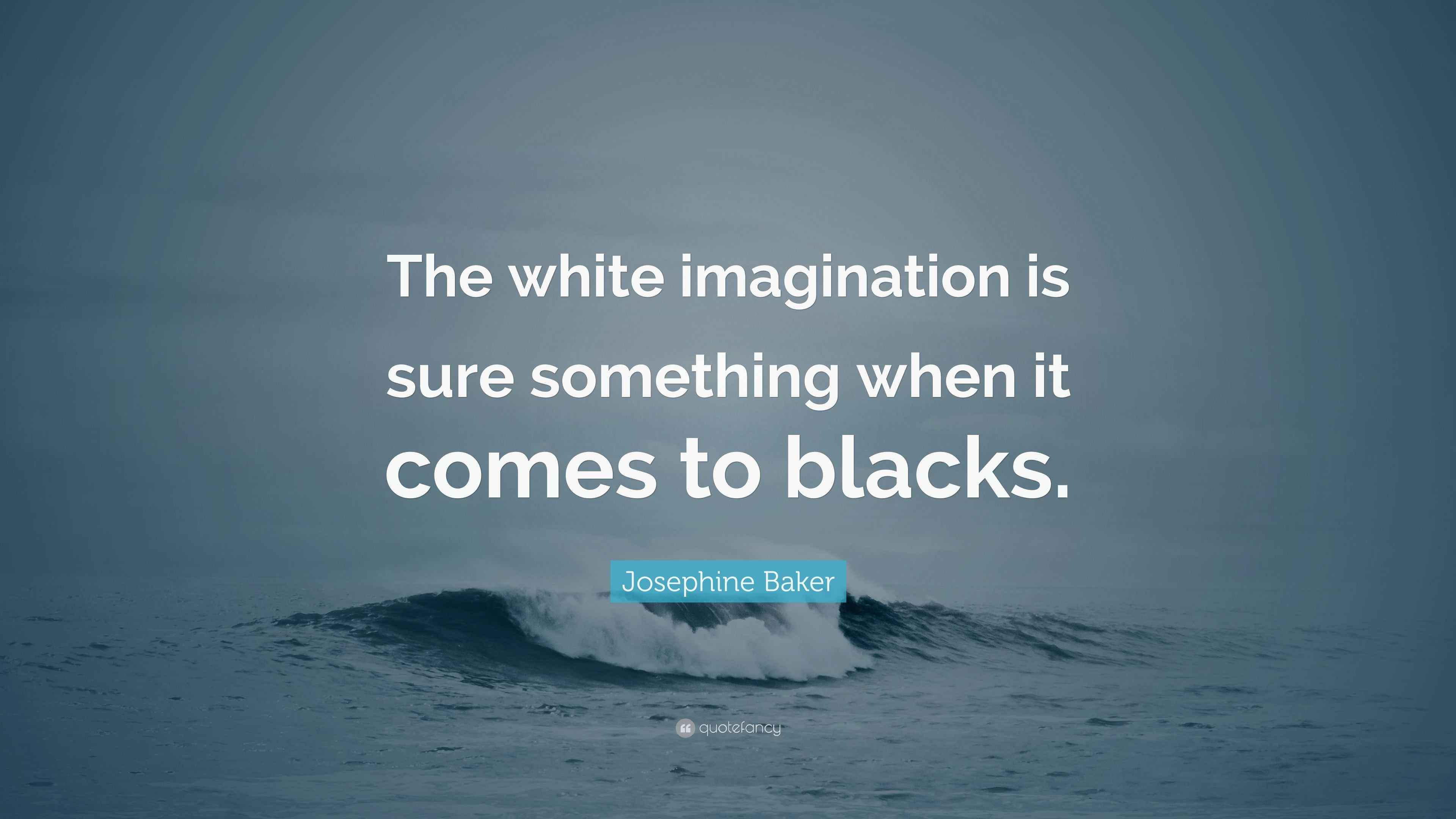 Josephine Baker Quote: “The white imagination is sure something when it ...