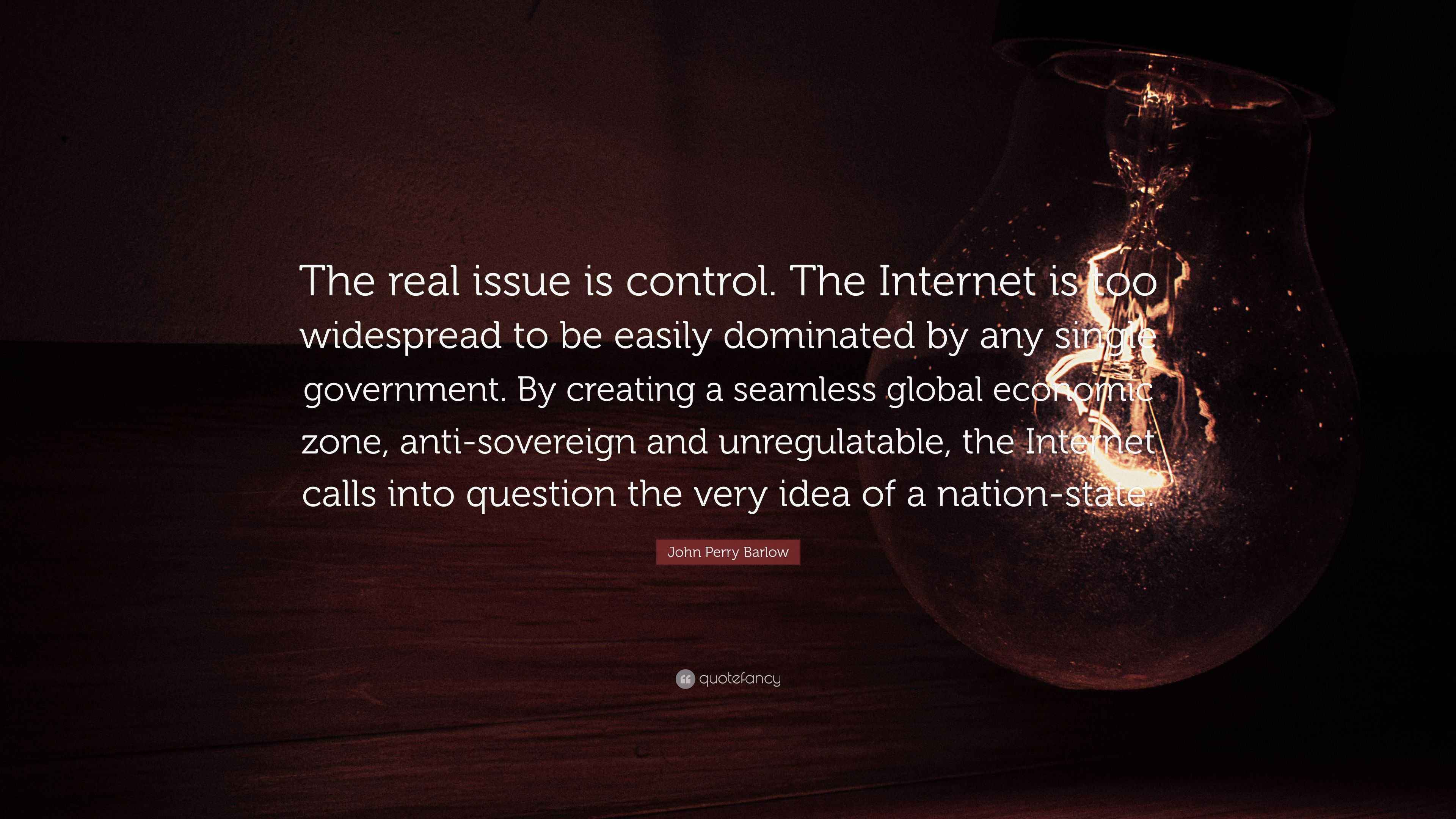 John Perry Barlow Quote: “The real issue is control. The Internet is ...