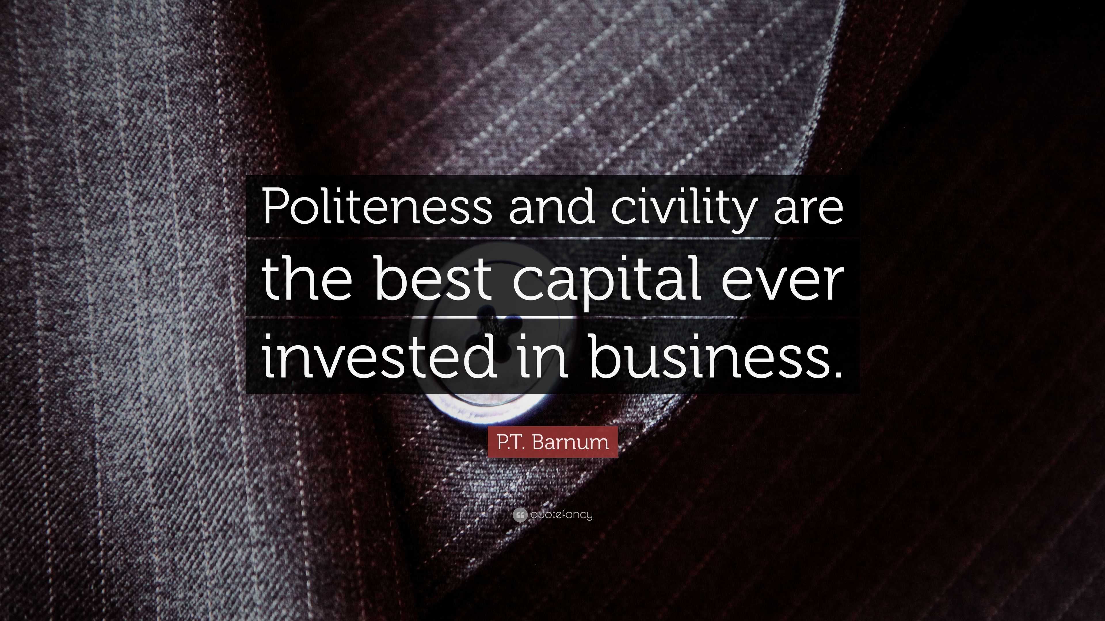 P.T. Barnum Quote: “Politeness and civility are the best capital ever ...