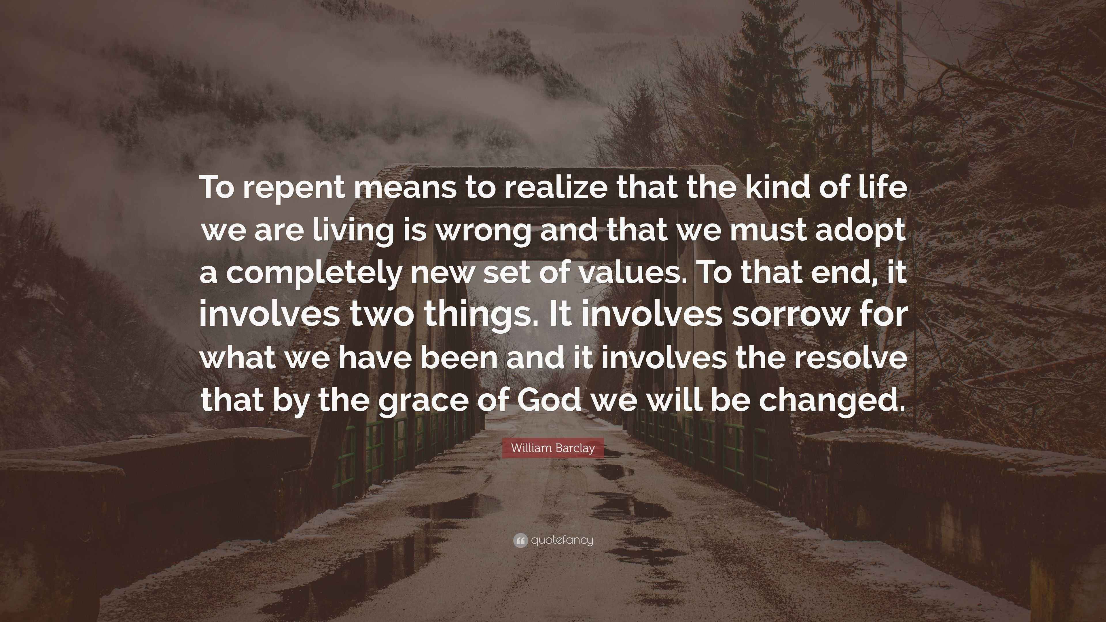 William Barclay Quote: “To repent means to realize that the kind of ...