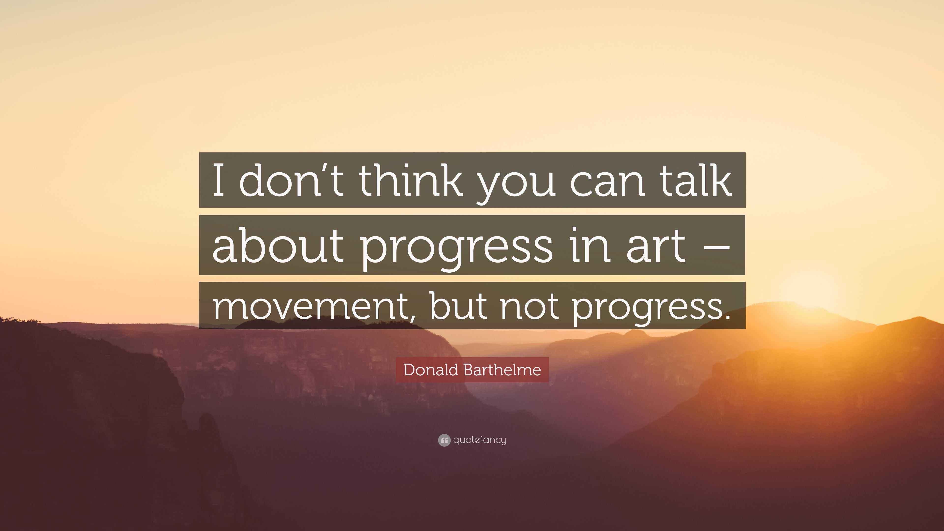Donald Barthelme Quote: “I don’t think you can talk about progress in ...