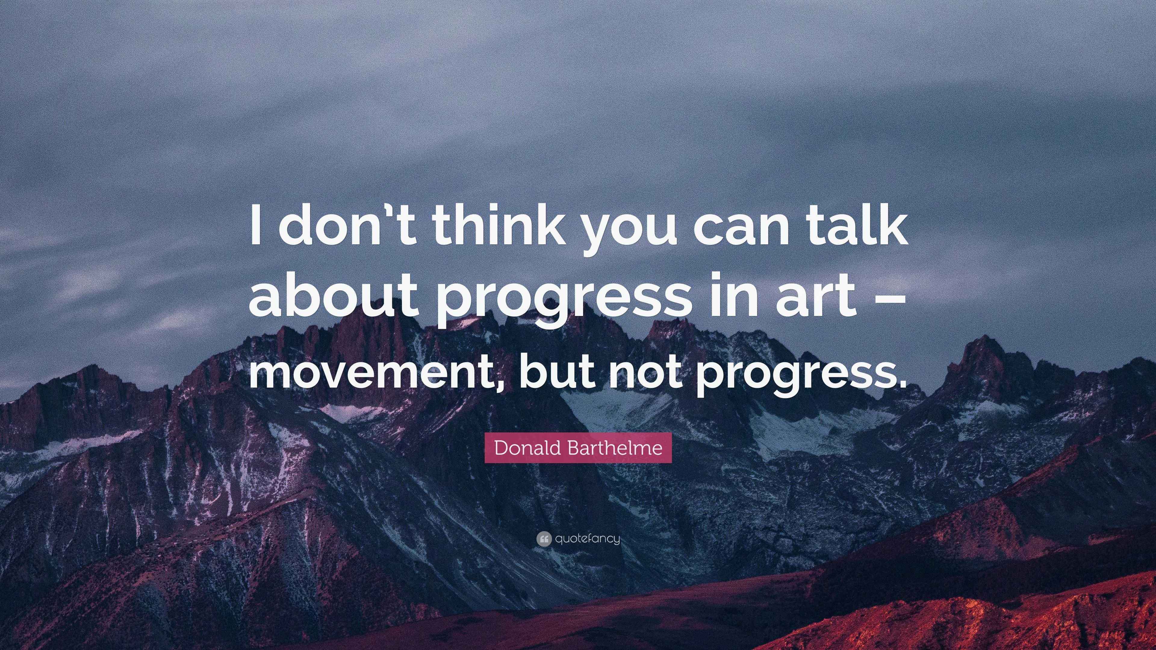 Donald Barthelme Quote: “I don’t think you can talk about progress in ...