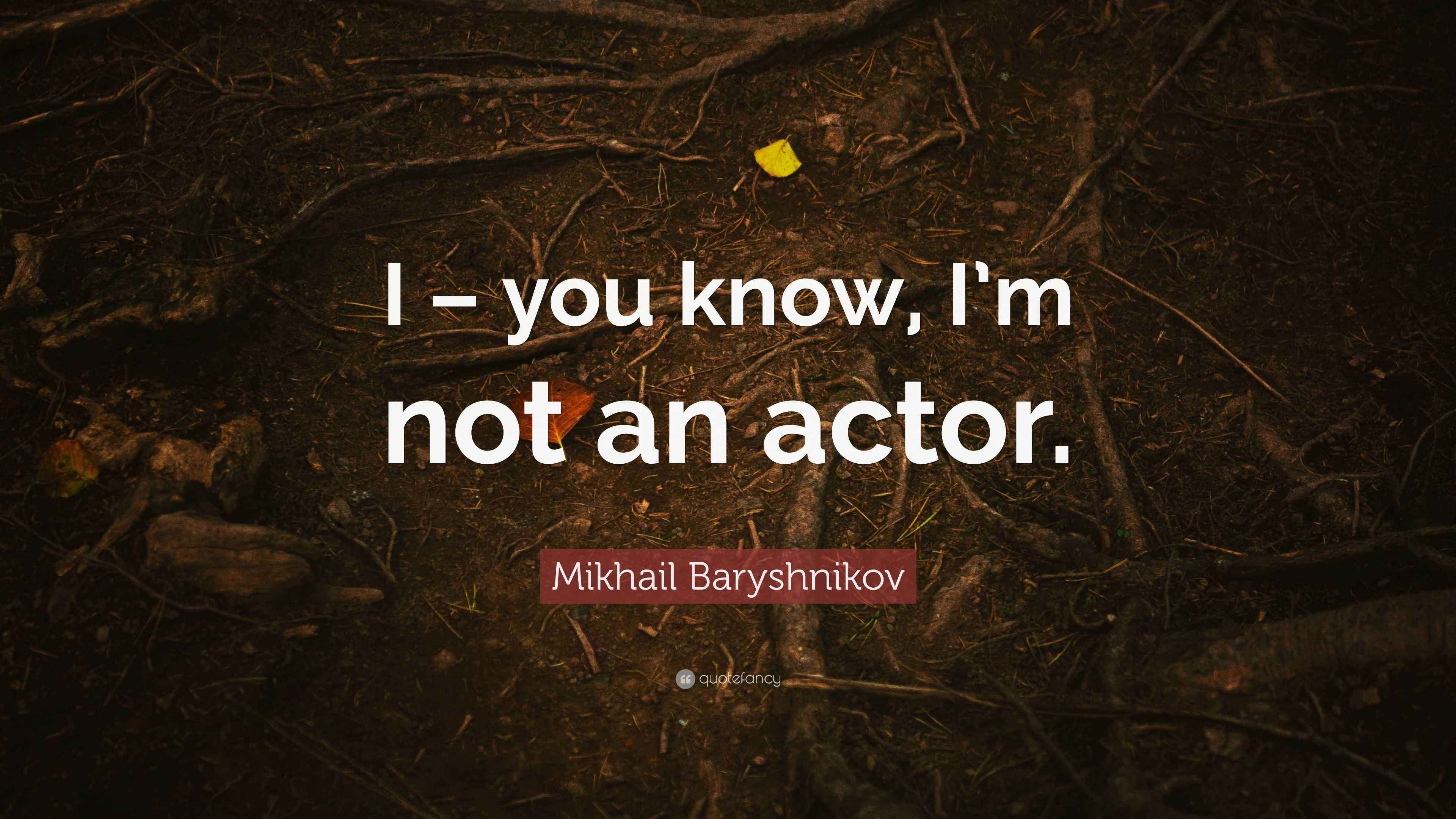 Mikhail Baryshnikov Quote: “I – you know, I’m not an actor.”