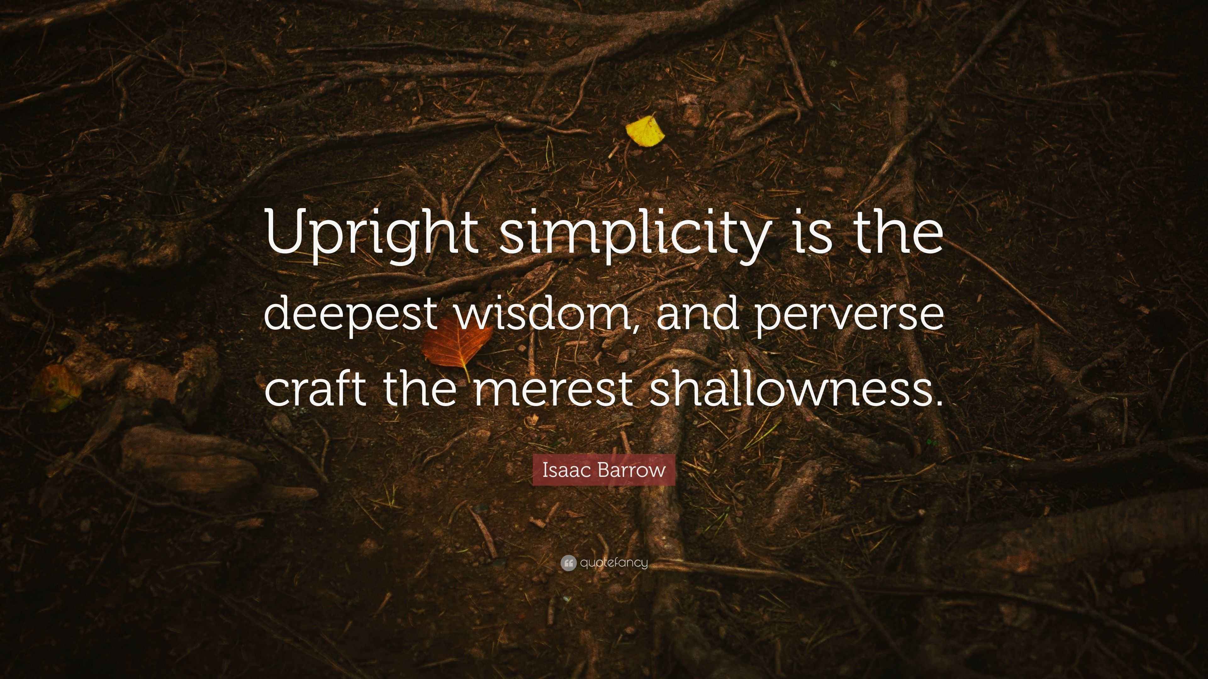 Isaac Barrow Quote: “Upright simplicity is the deepest wisdom, and ...