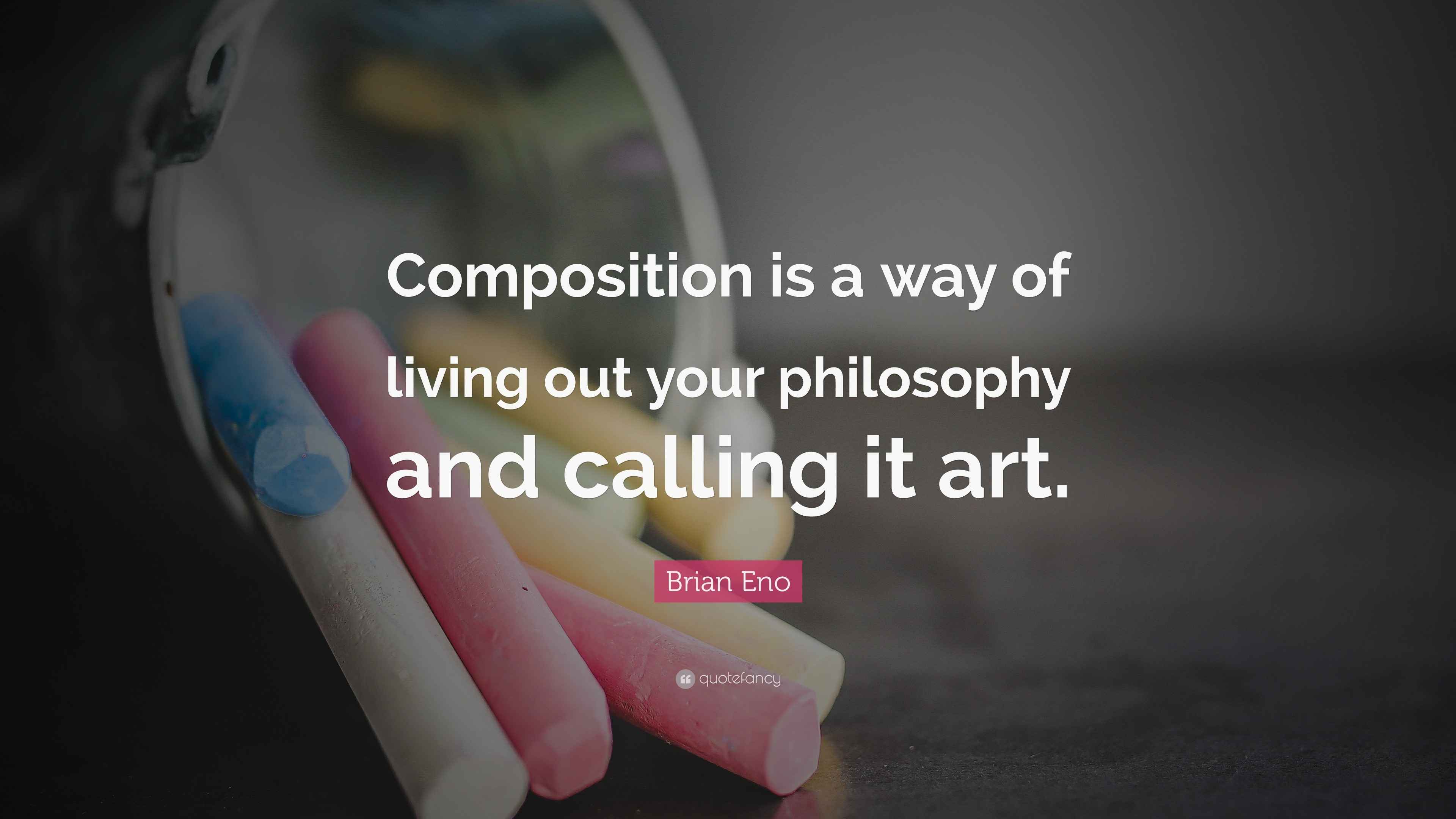 Brian Eno Quote: “Composition is a way of living out your philosophy ...