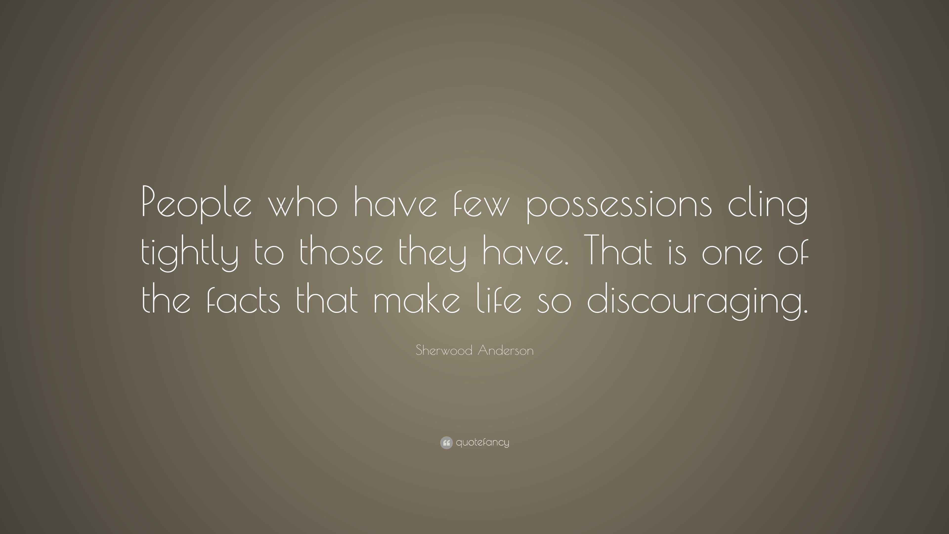 Sherwood Anderson Quote: “People who have few possessions cling tightly ...