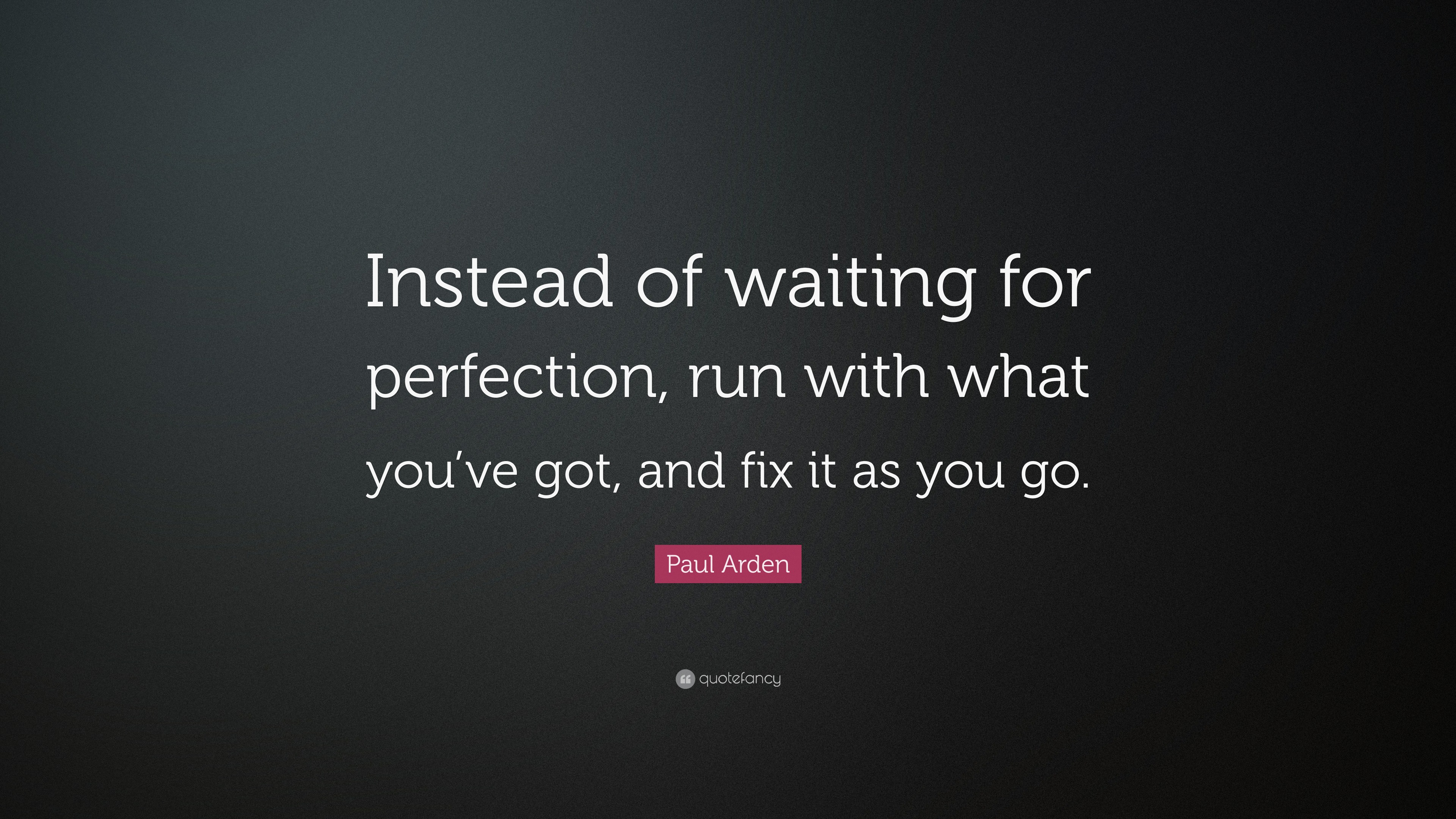 Paul Arden Quote: “Instead of waiting for perfection, run with what you ...
