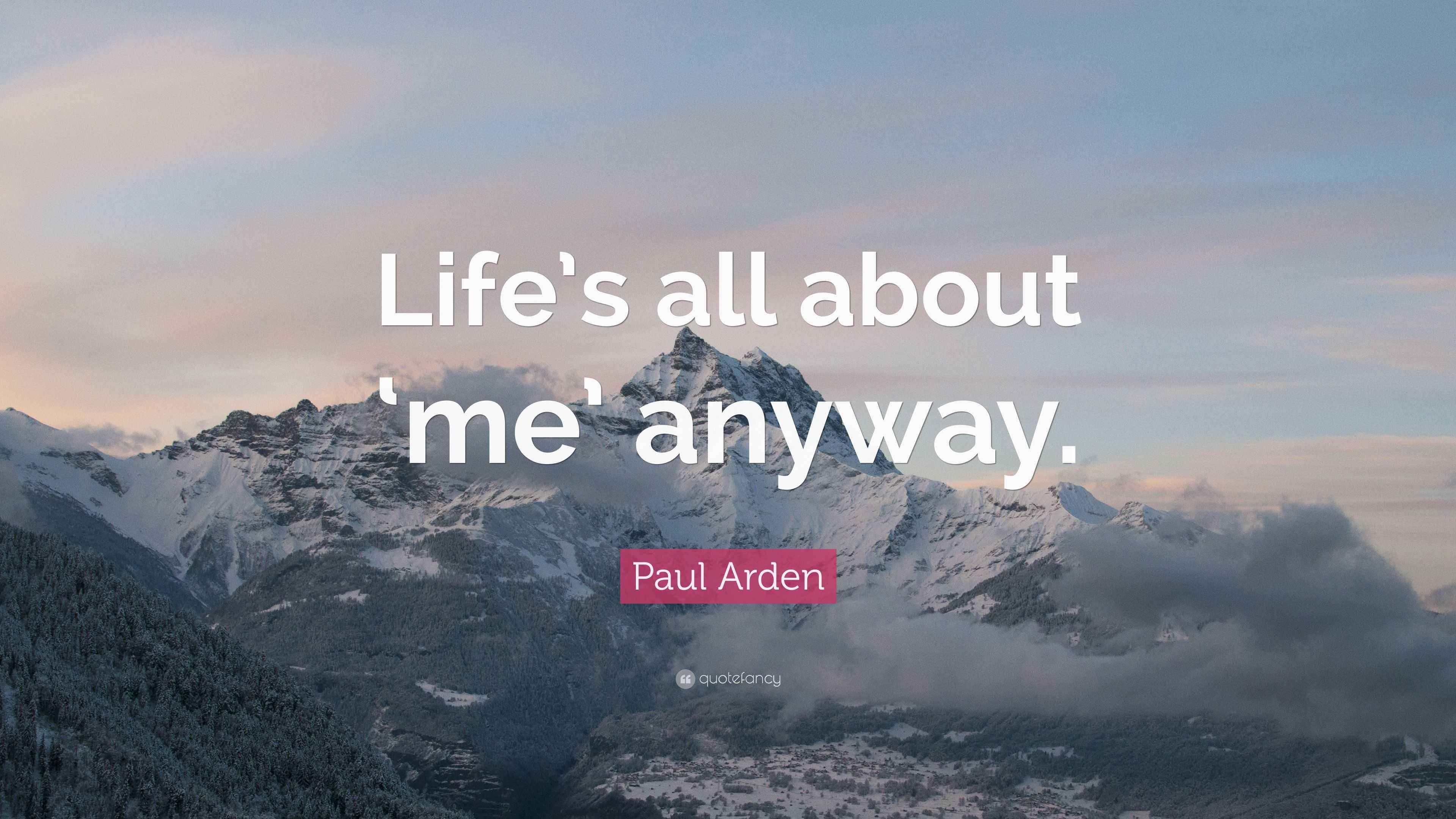 Paul Arden Quote: “Life’s all about ‘me’ anyway.”