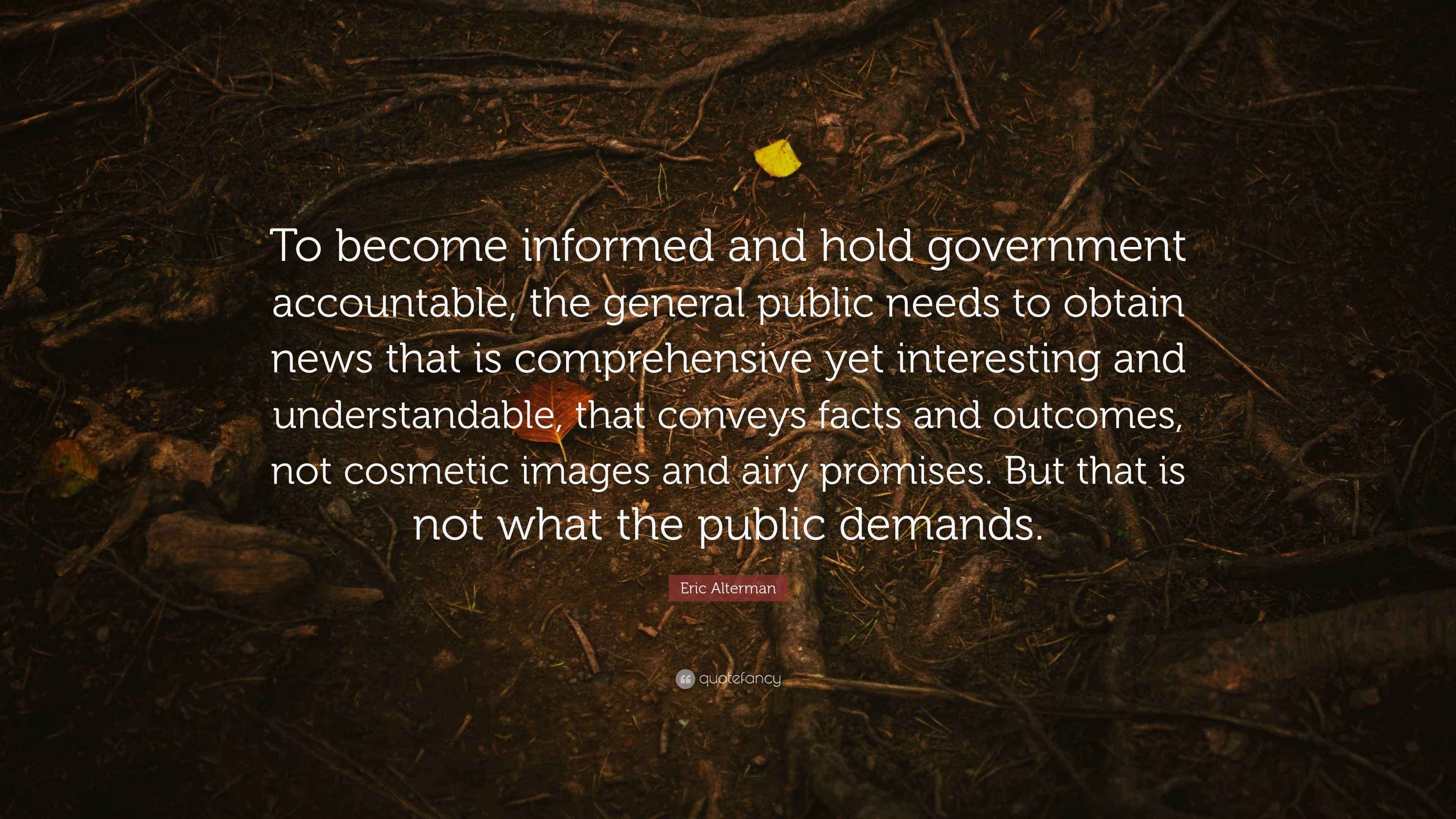 Eric Alterman Quote: “To become informed and hold government ...